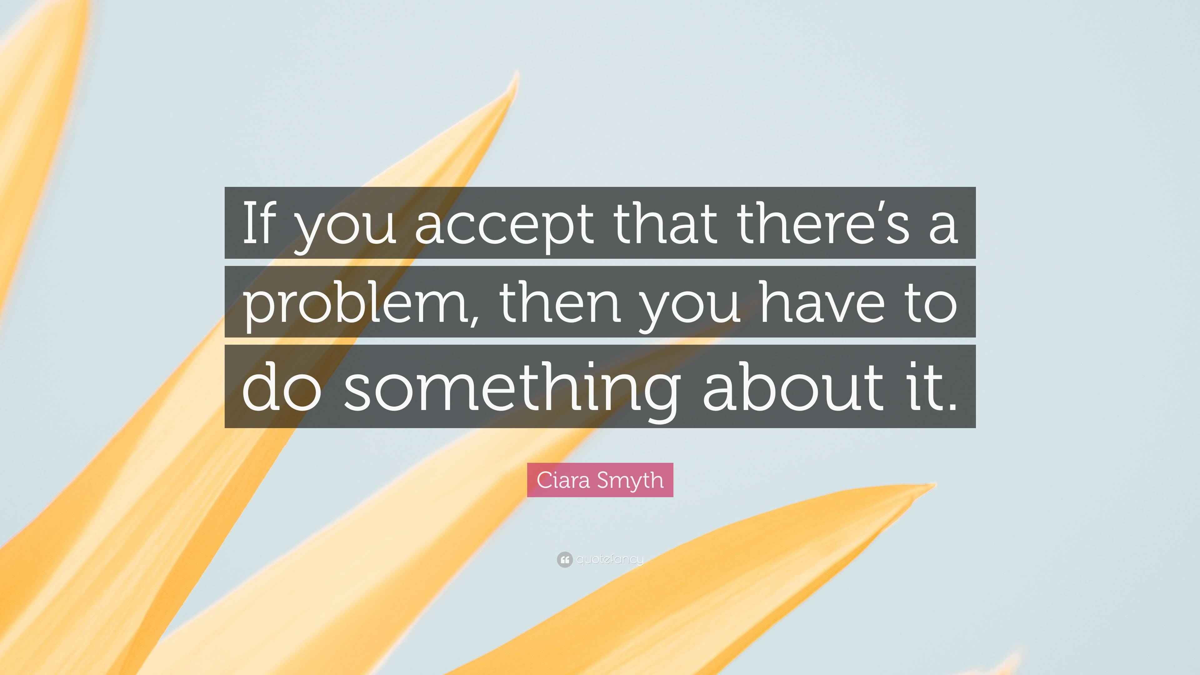 Ciara Smyth Quote: “If you accept that there’s a problem, then you have ...