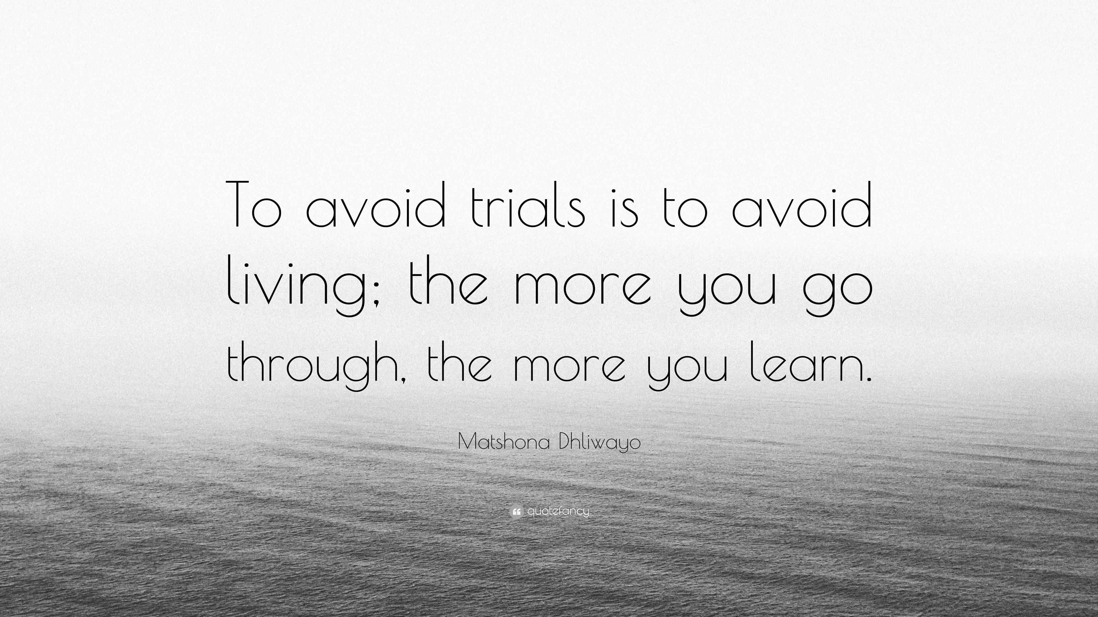 Matshona Dhliwayo Quote: “To avoid trials is to avoid living; the more ...