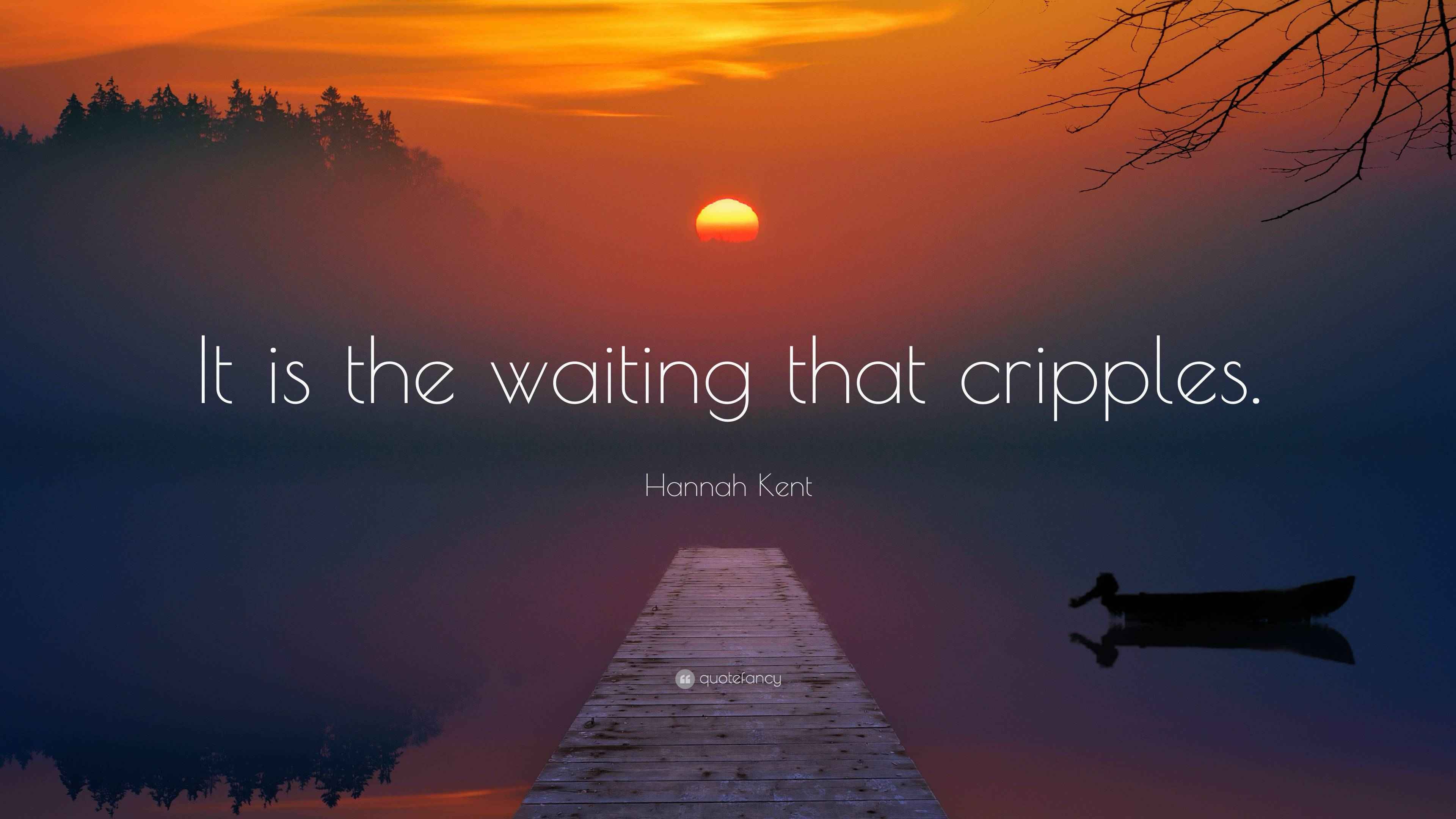 Hannah Kent Quote: “It is the waiting that cripples.”