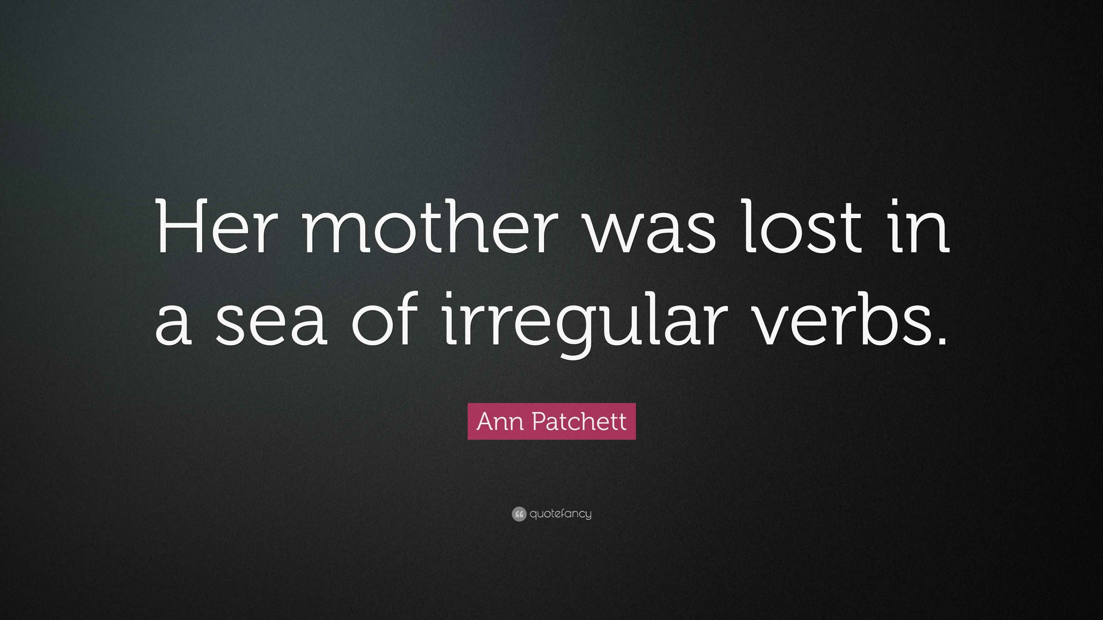 Ann Patchett Quote: “Her mother was lost in a sea of irregular verbs.”