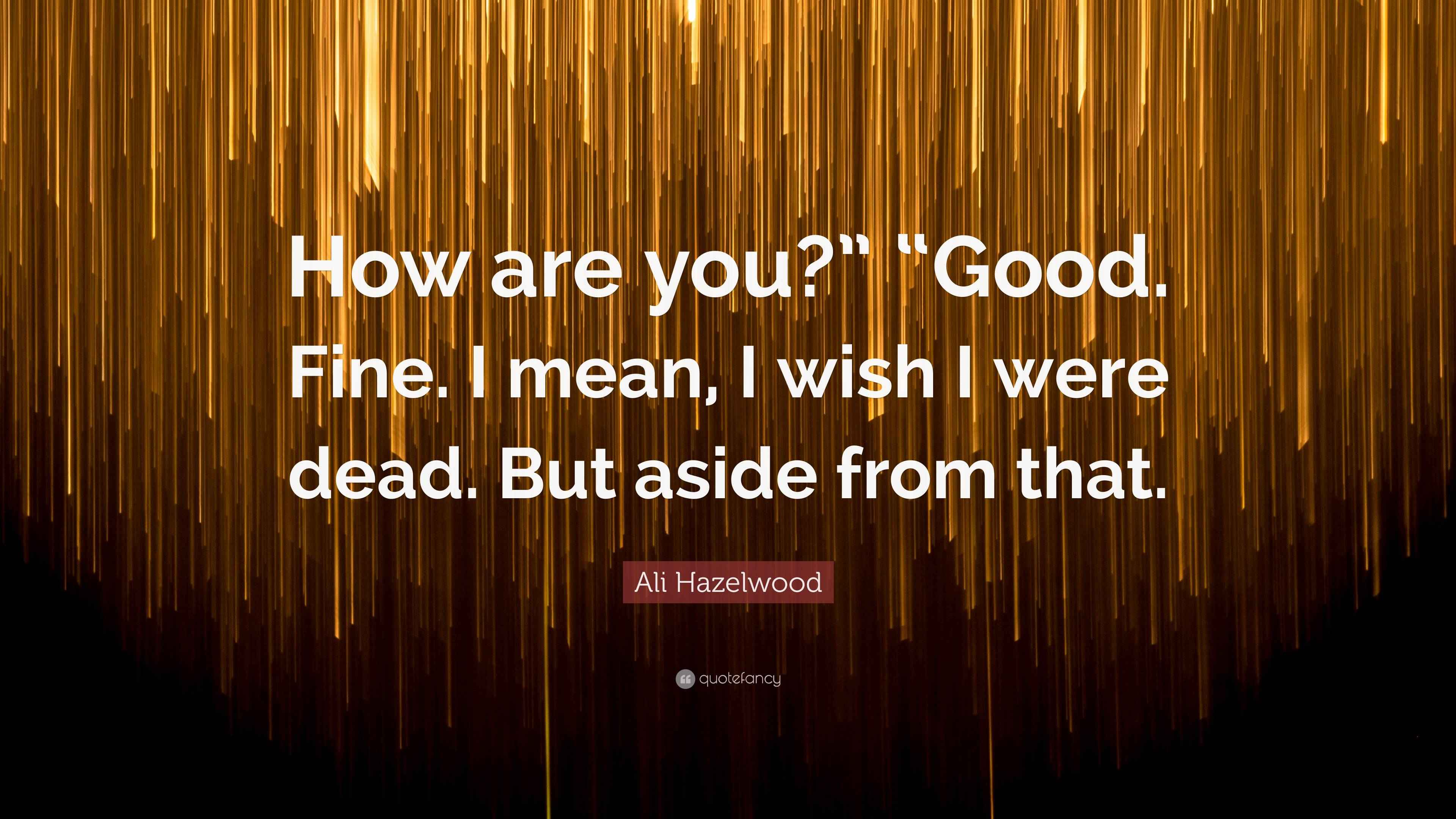 Ali Hazelwood Quote: “How are you?” “Good. Fine. I mean, I wish I were ...