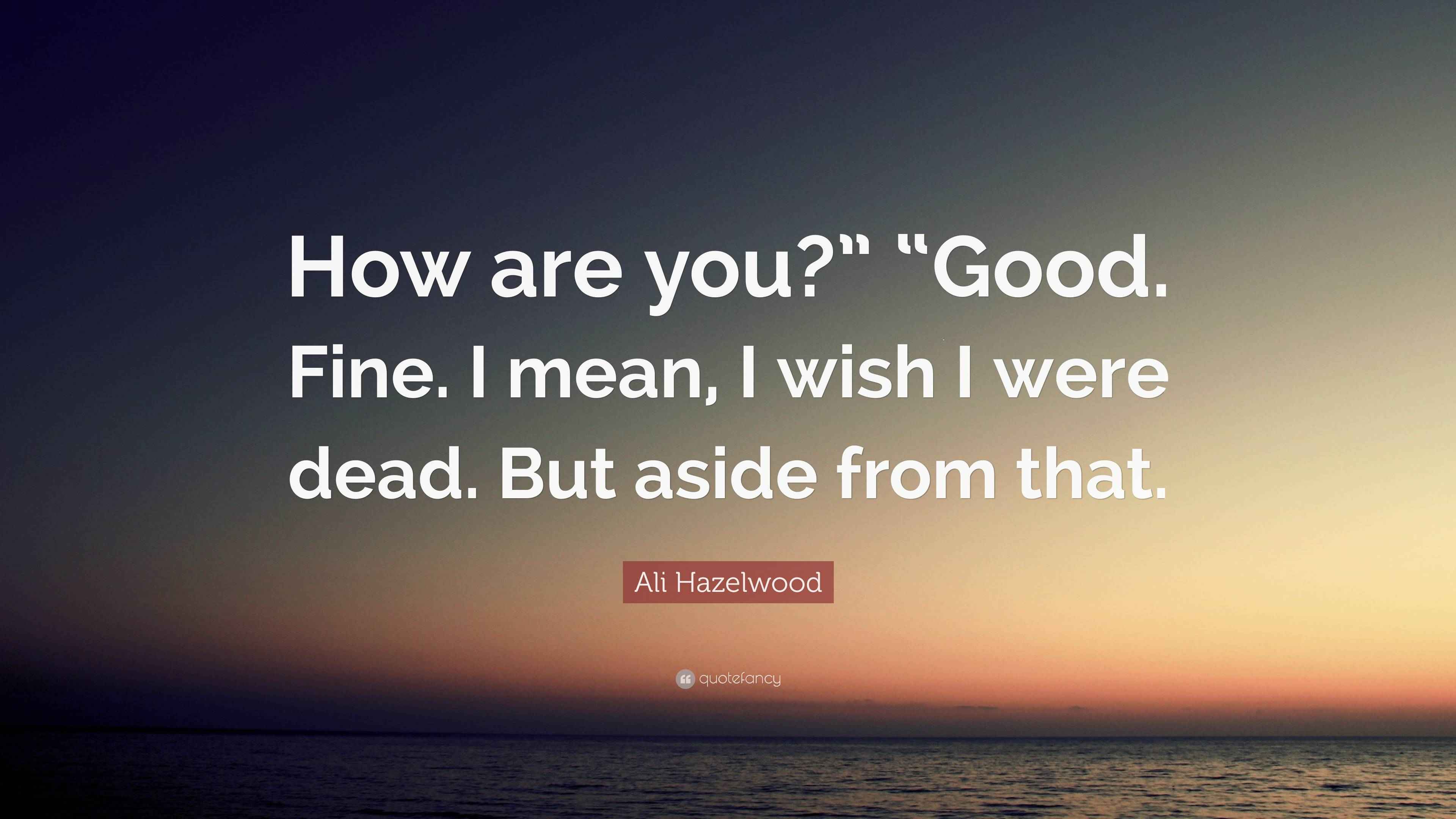 Ali Hazelwood Quote: “How are you?” “Good. Fine. I mean, I wish I were ...