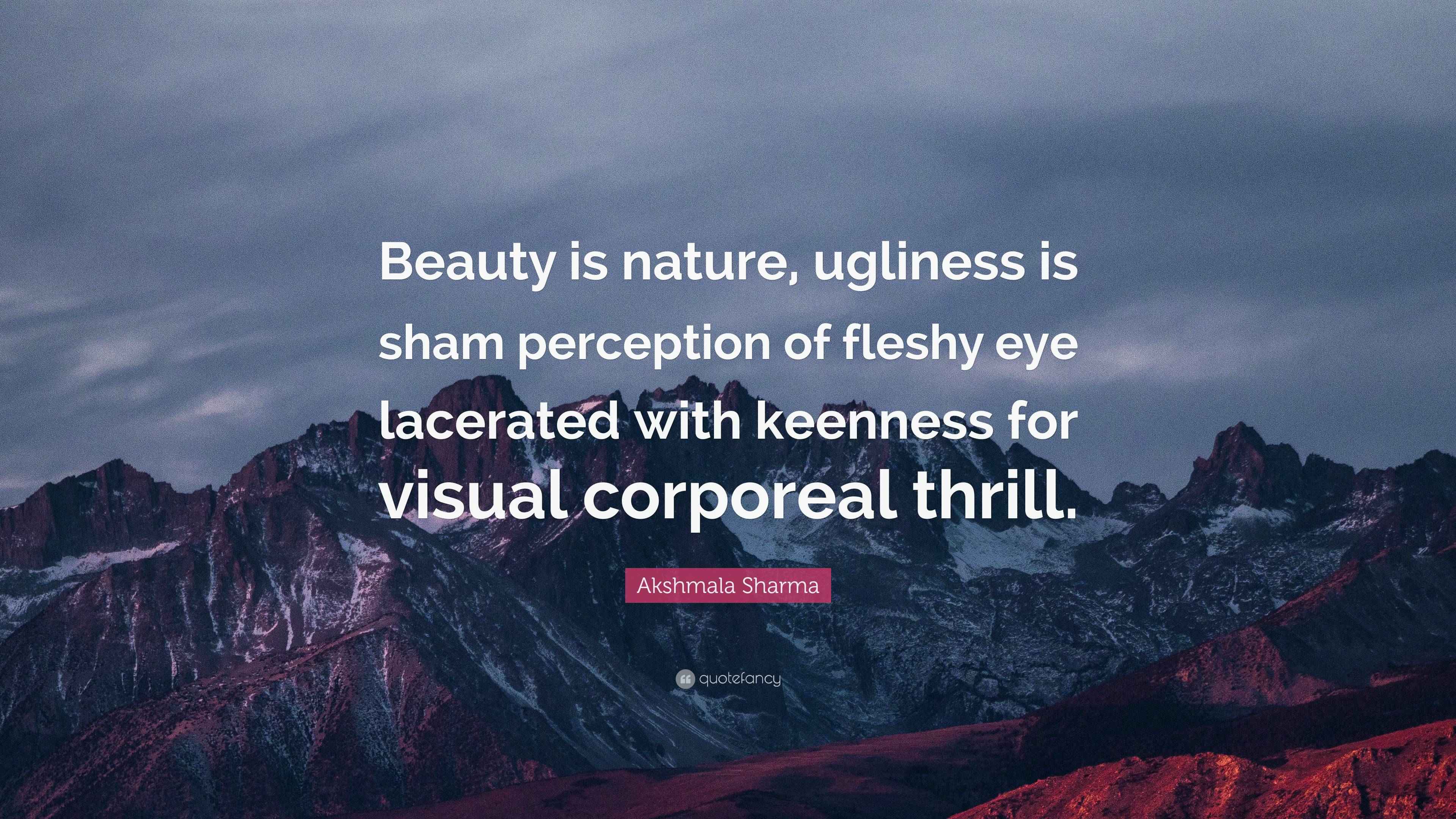 Akshmala Sharma Quote: “Beauty is nature, ugliness is sham perception ...