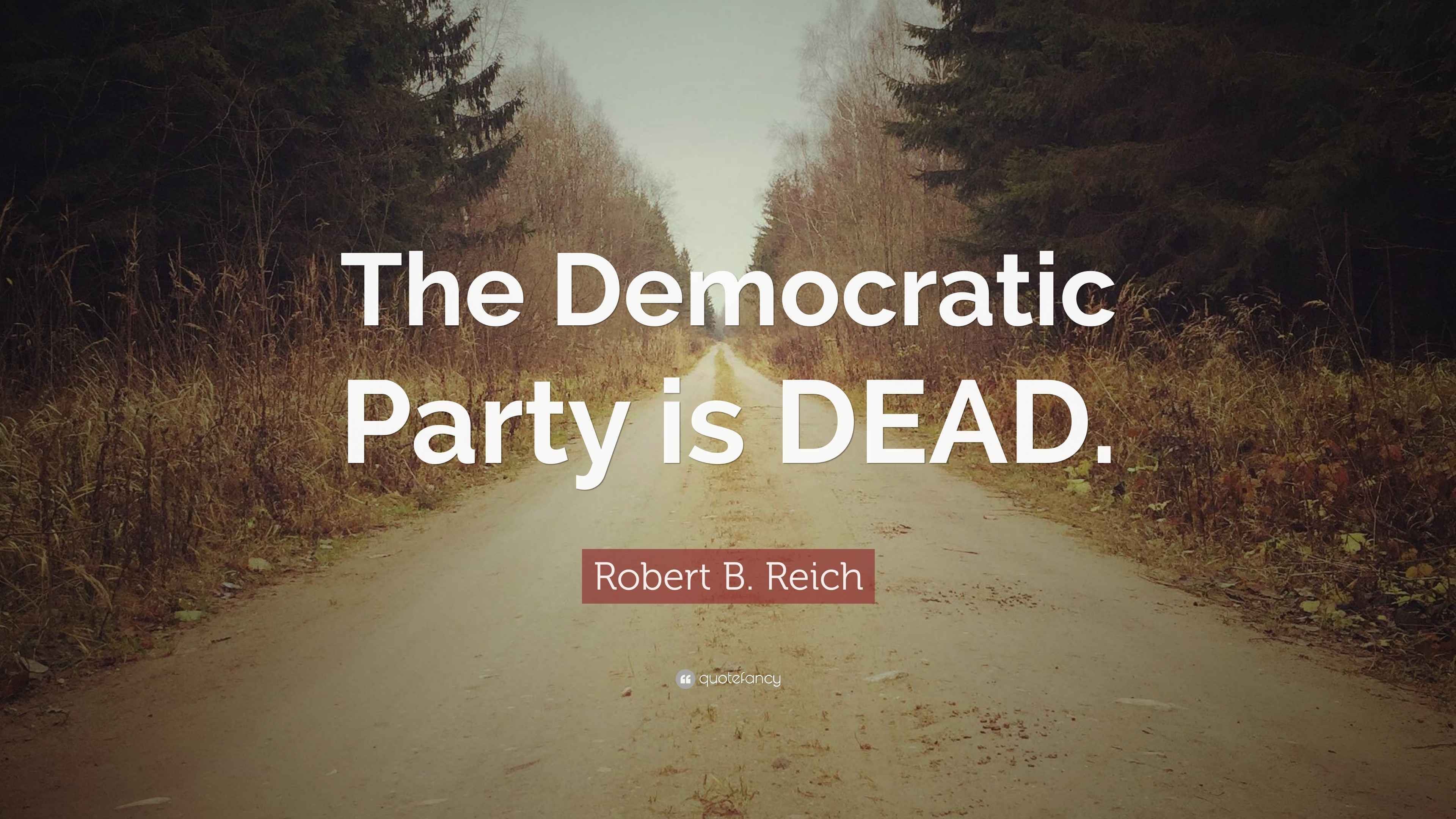 Robert B. Reich Quote: “The Democratic Party is DEAD.”