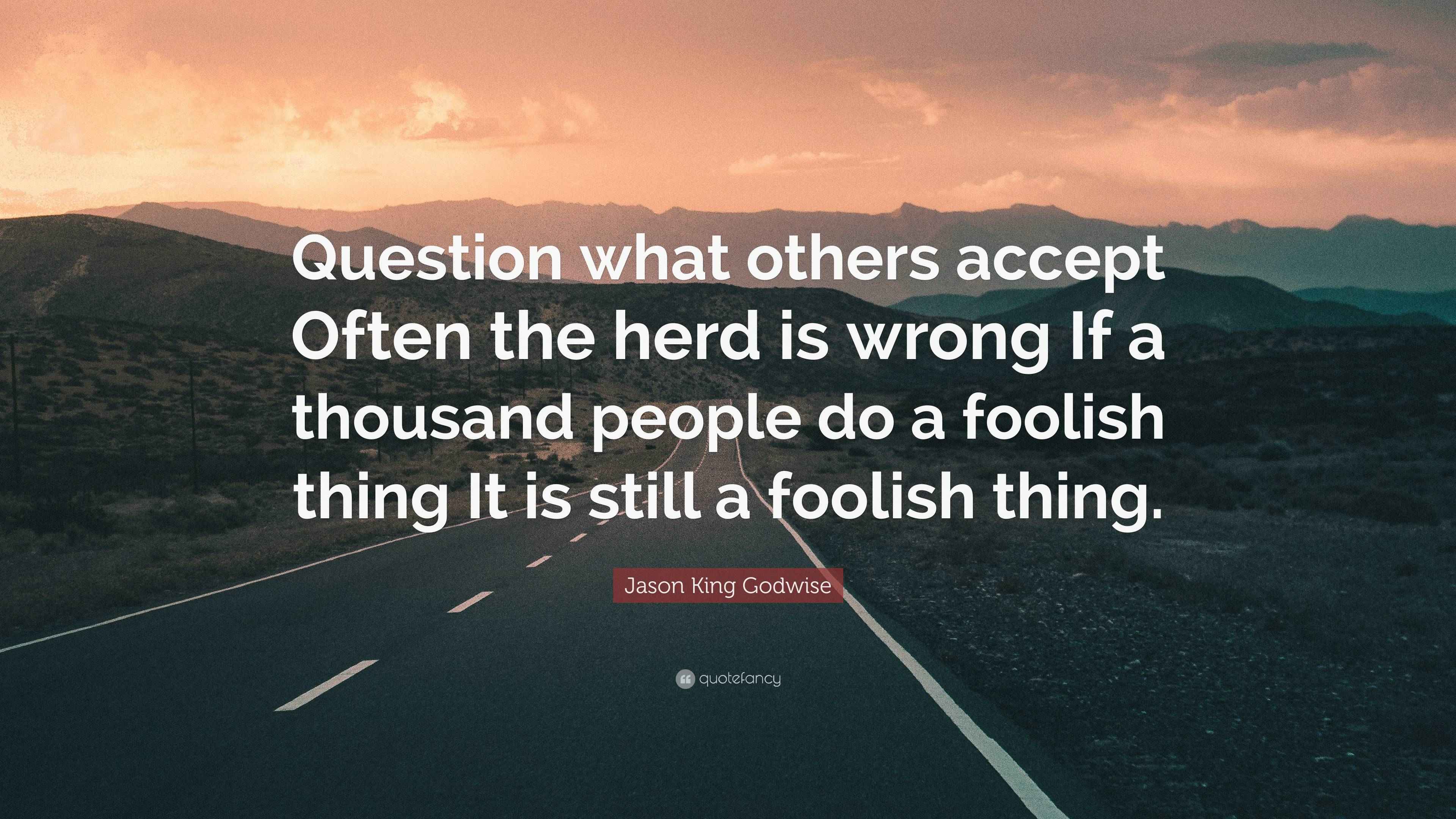 Jason King Godwise Quote: “Question what others accept Often the herd ...