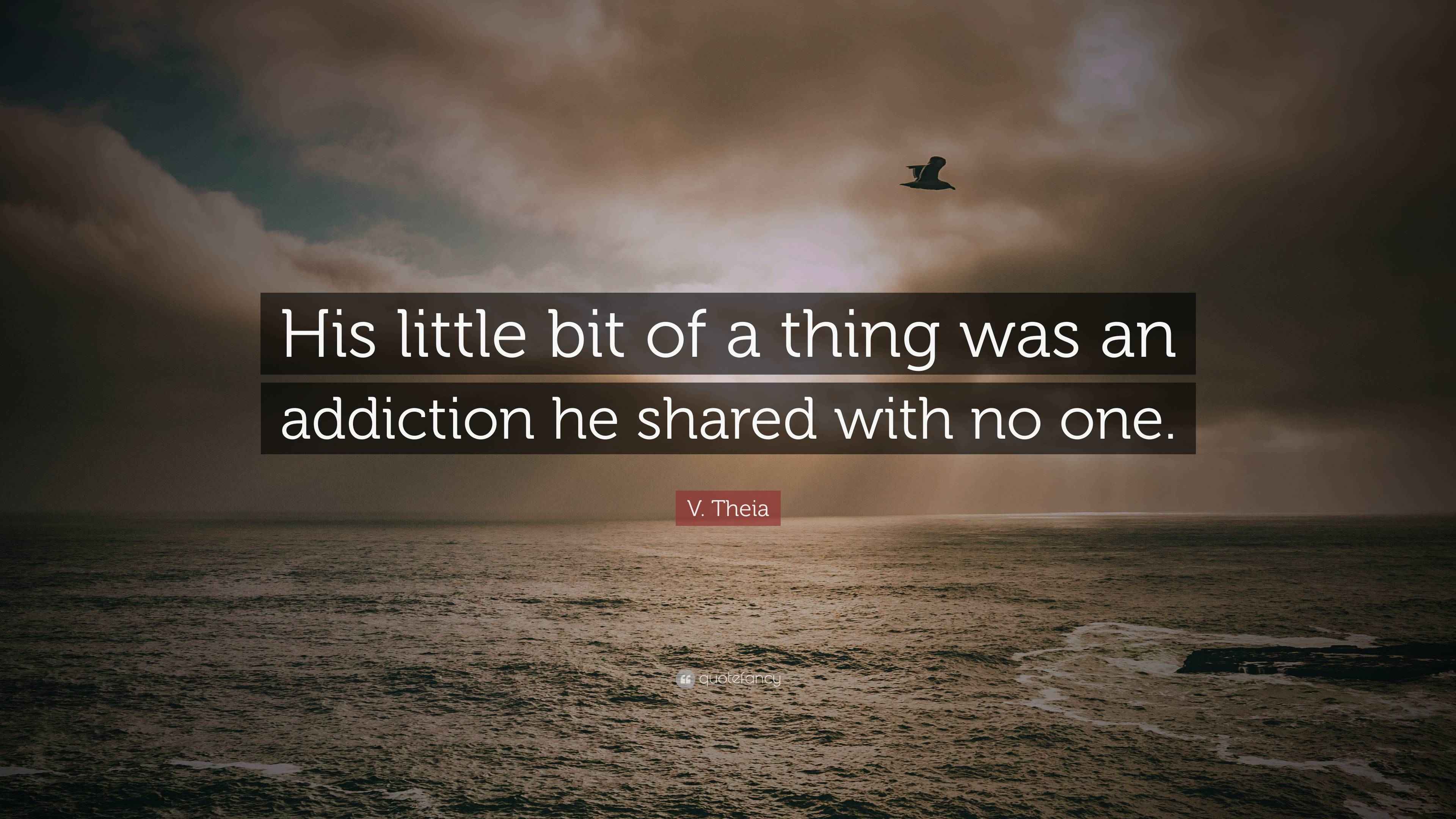 V. Theia Quote: “His little bit of a thing was an addiction he shared ...