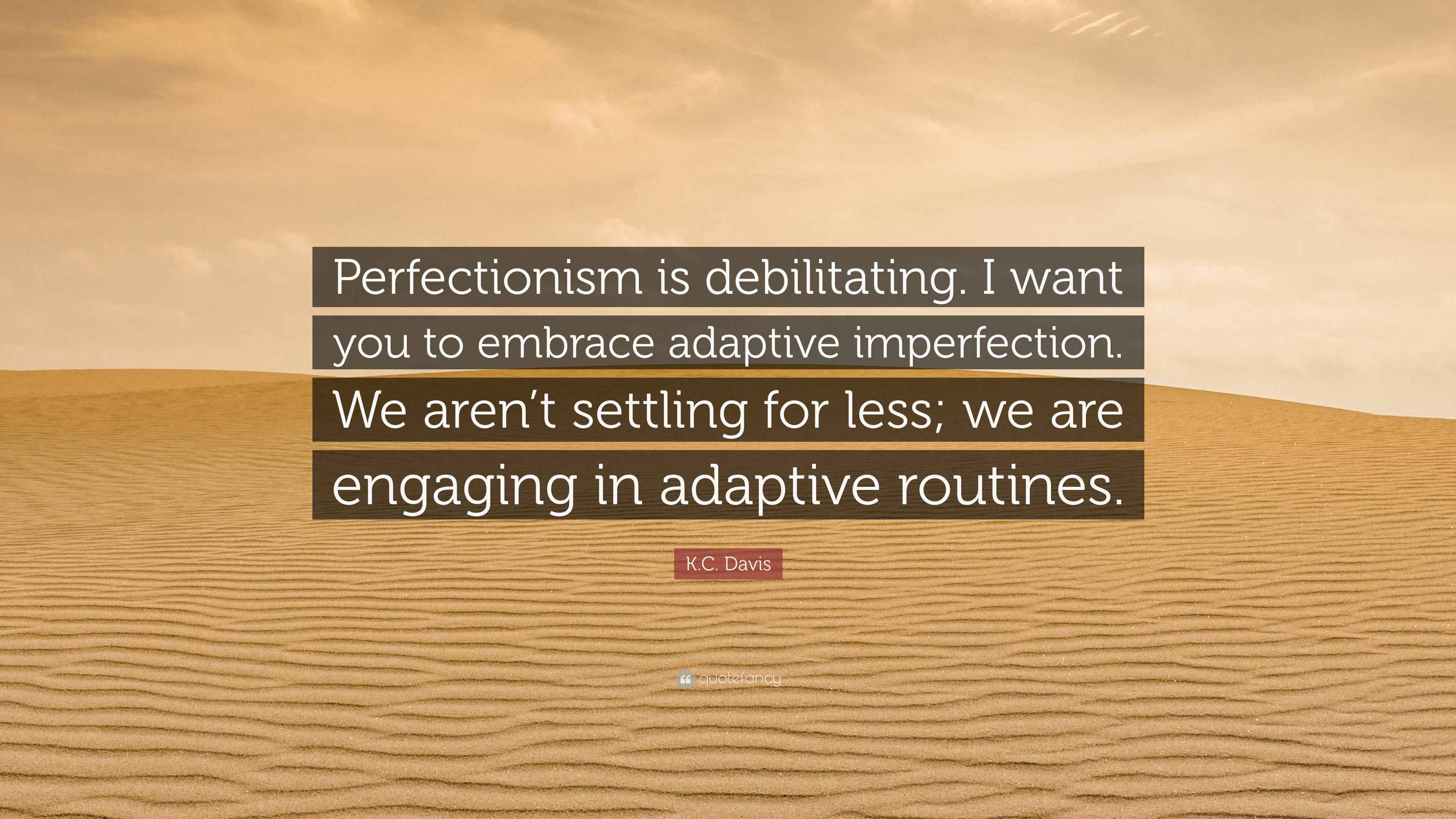 K.C. Davis Quote: “Perfectionism is debilitating. I want you to embrace ...