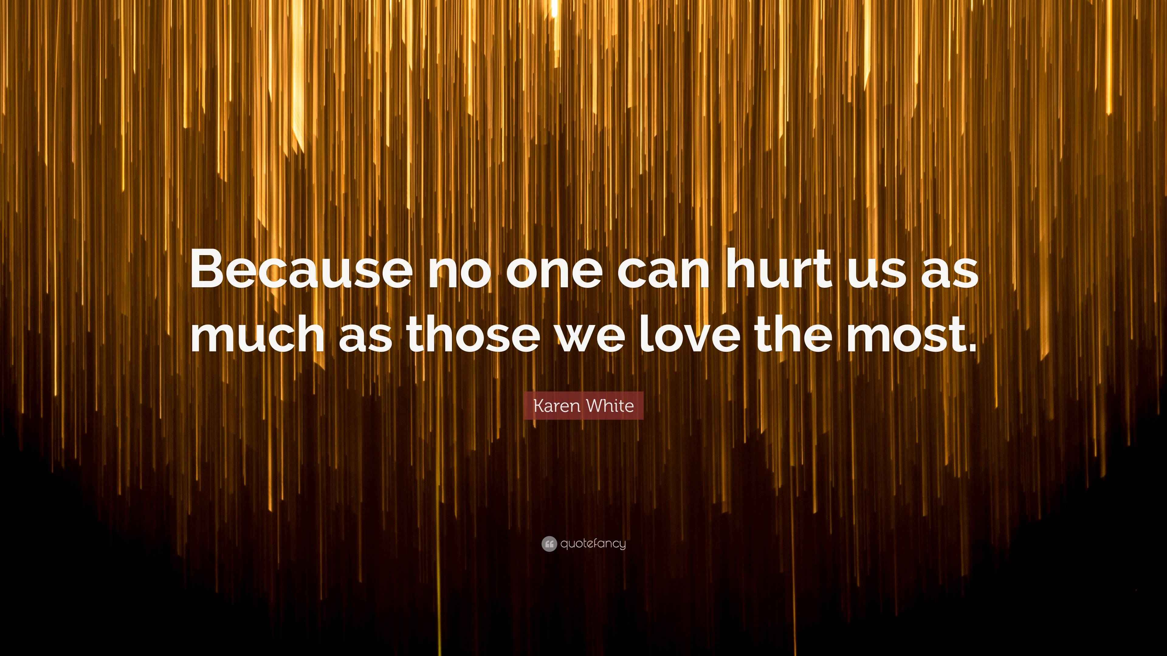 Karen White Quote: “Because no one can hurt us as much as those we love ...