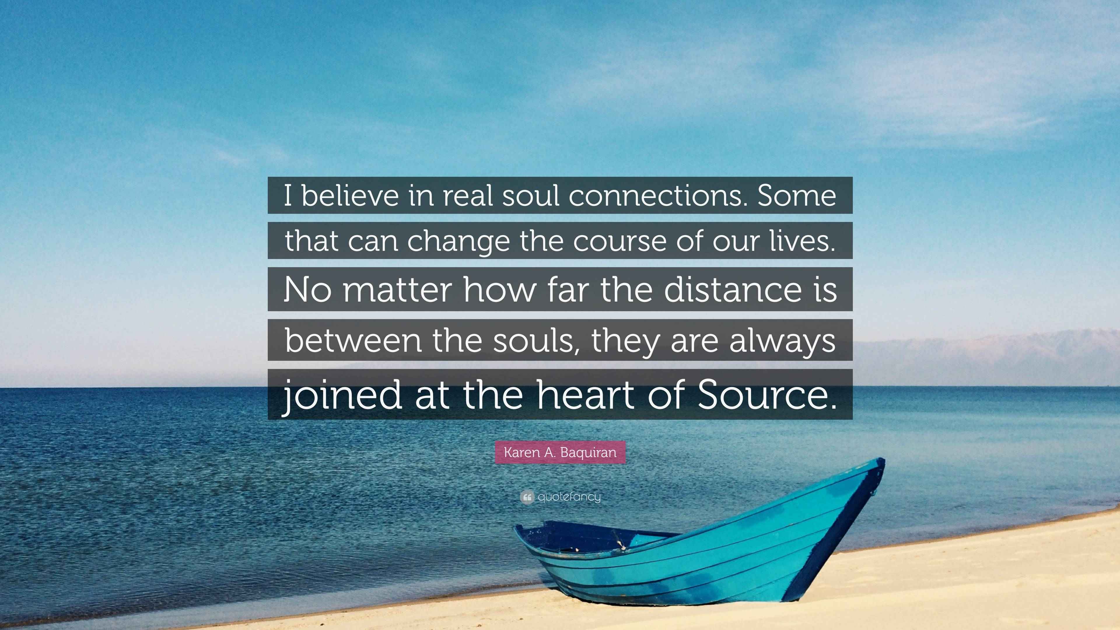 Karen A. Baquiran Quote: “I believe in real soul connections. Some that ...