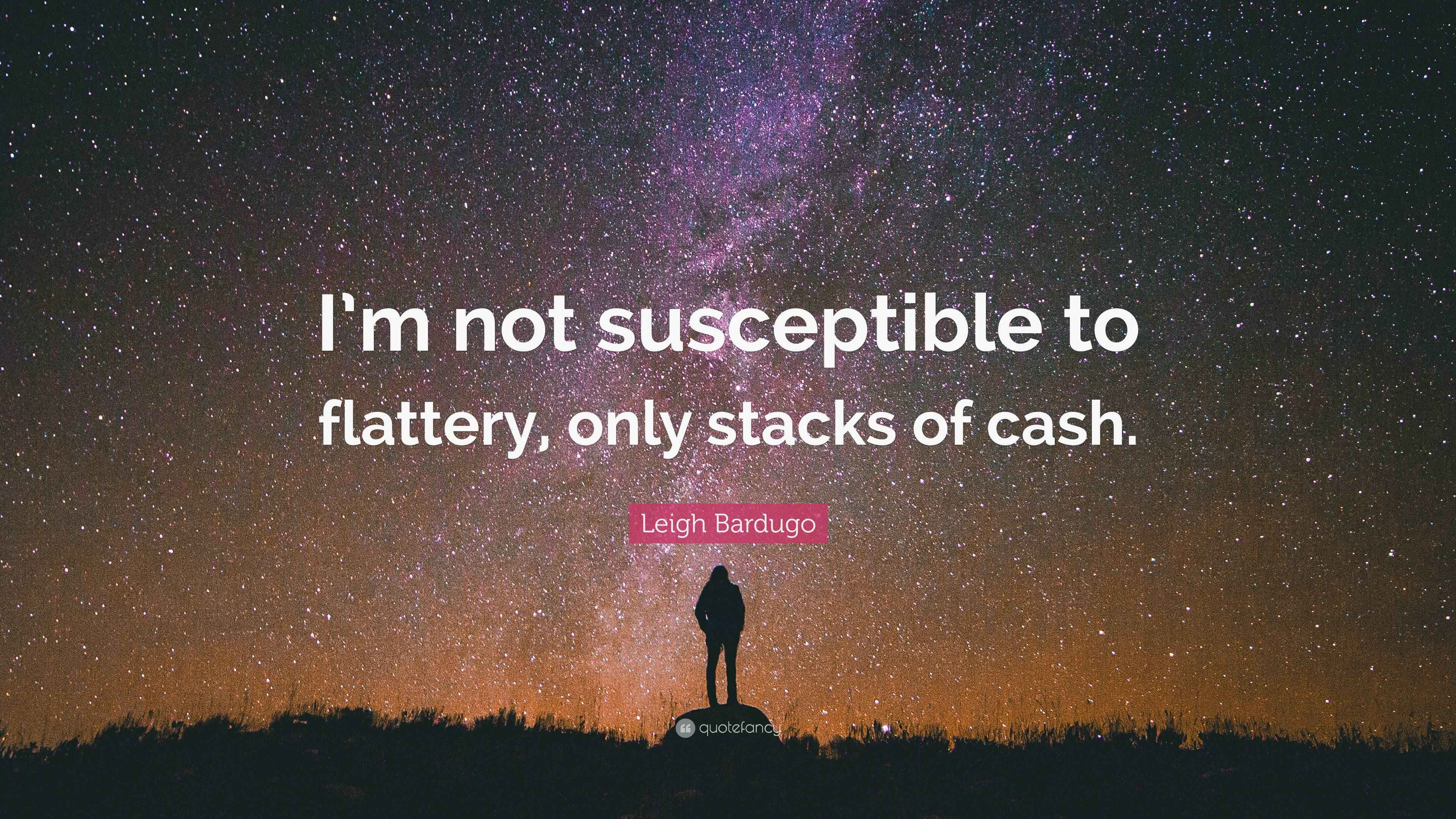 Leigh Bardugo Quote: “I’m not susceptible to flattery, only stacks of ...