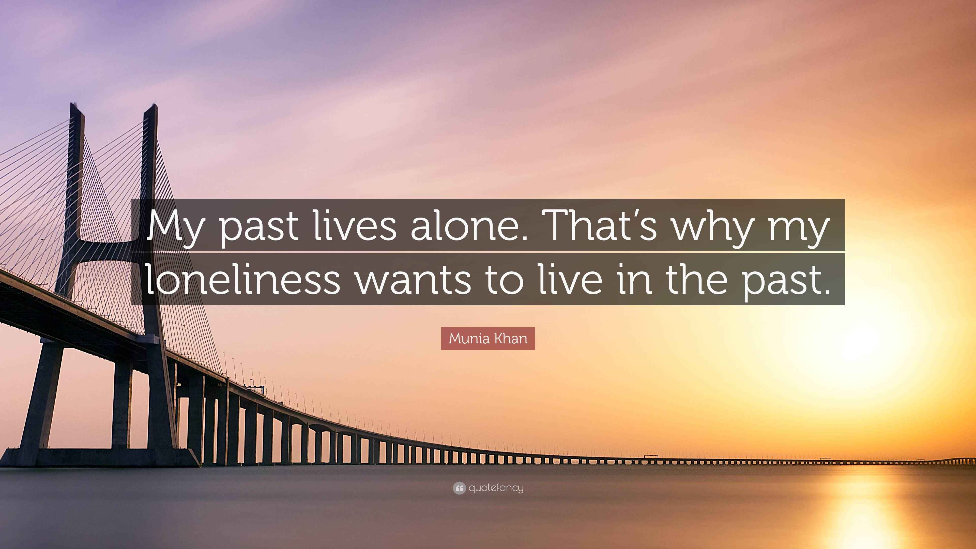 Munia Khan Quote: “My past lives alone. That’s why my loneliness wants ...