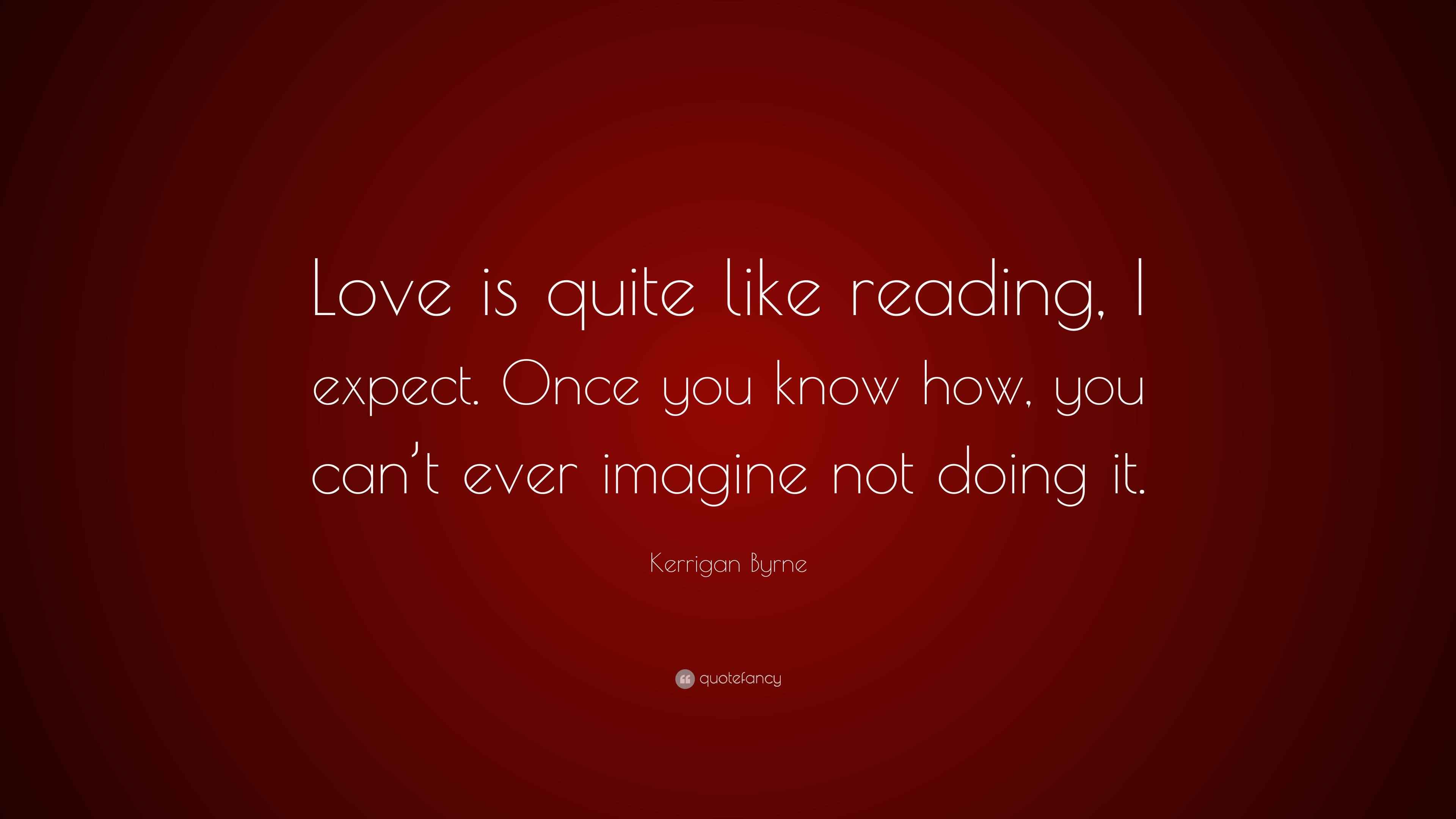 Kerrigan Byrne Quote: “Love is quite like reading, I expect. Once you ...