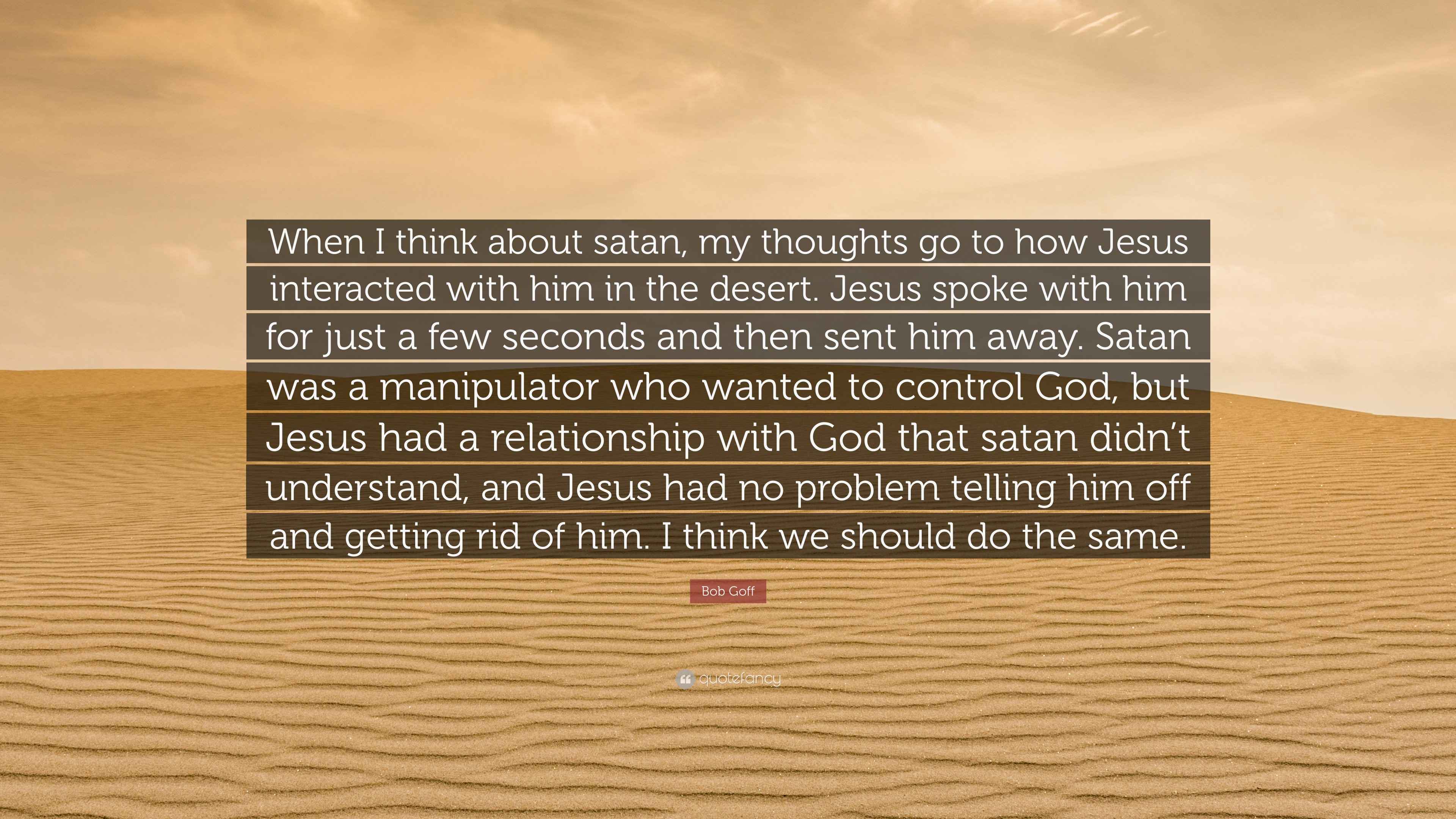 Bob Goff Quote: “When I think about satan, my thoughts go to how Jesus ...