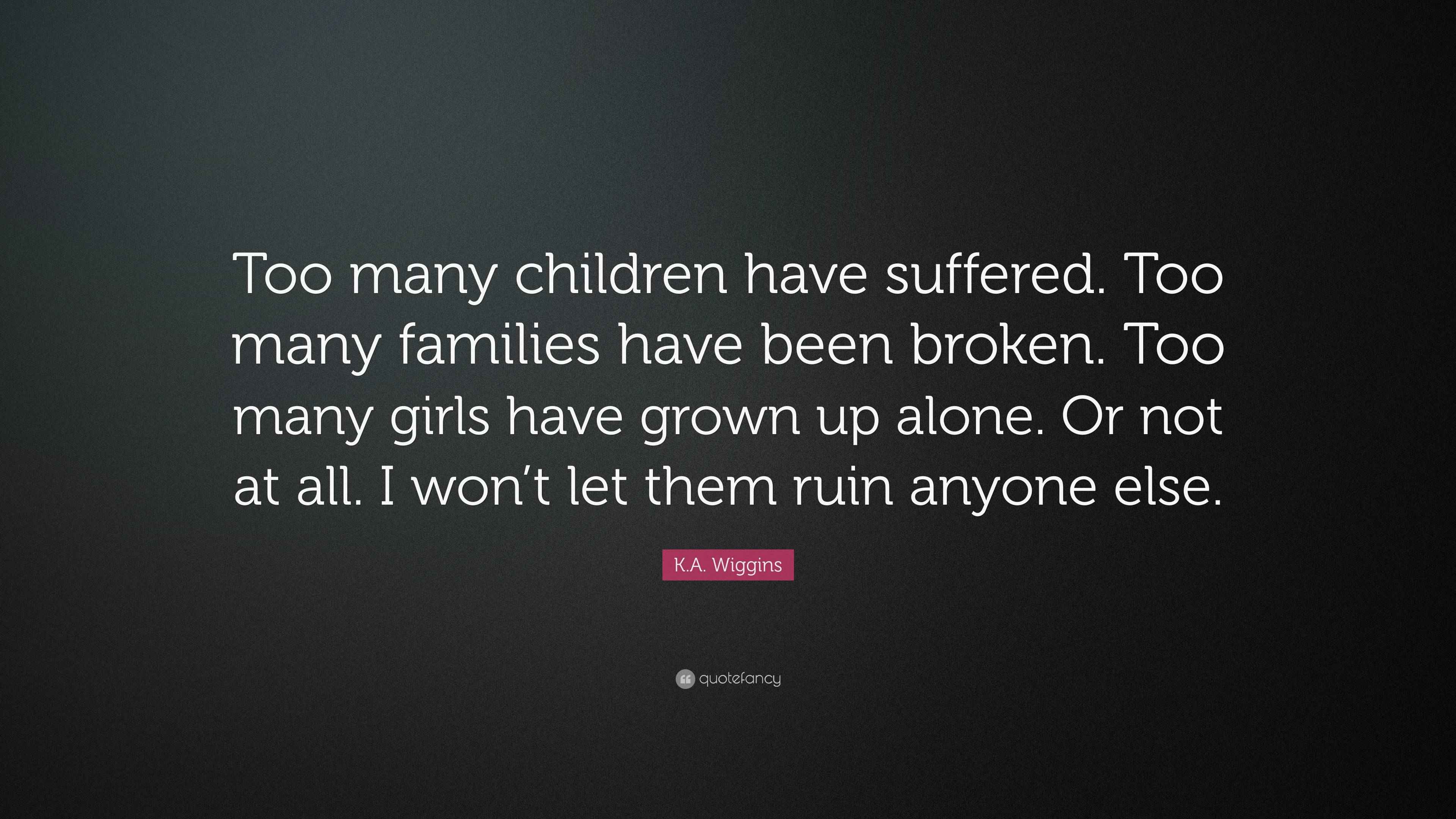 K.A. Wiggins Quote: “Too many children have suffered. Too many families ...