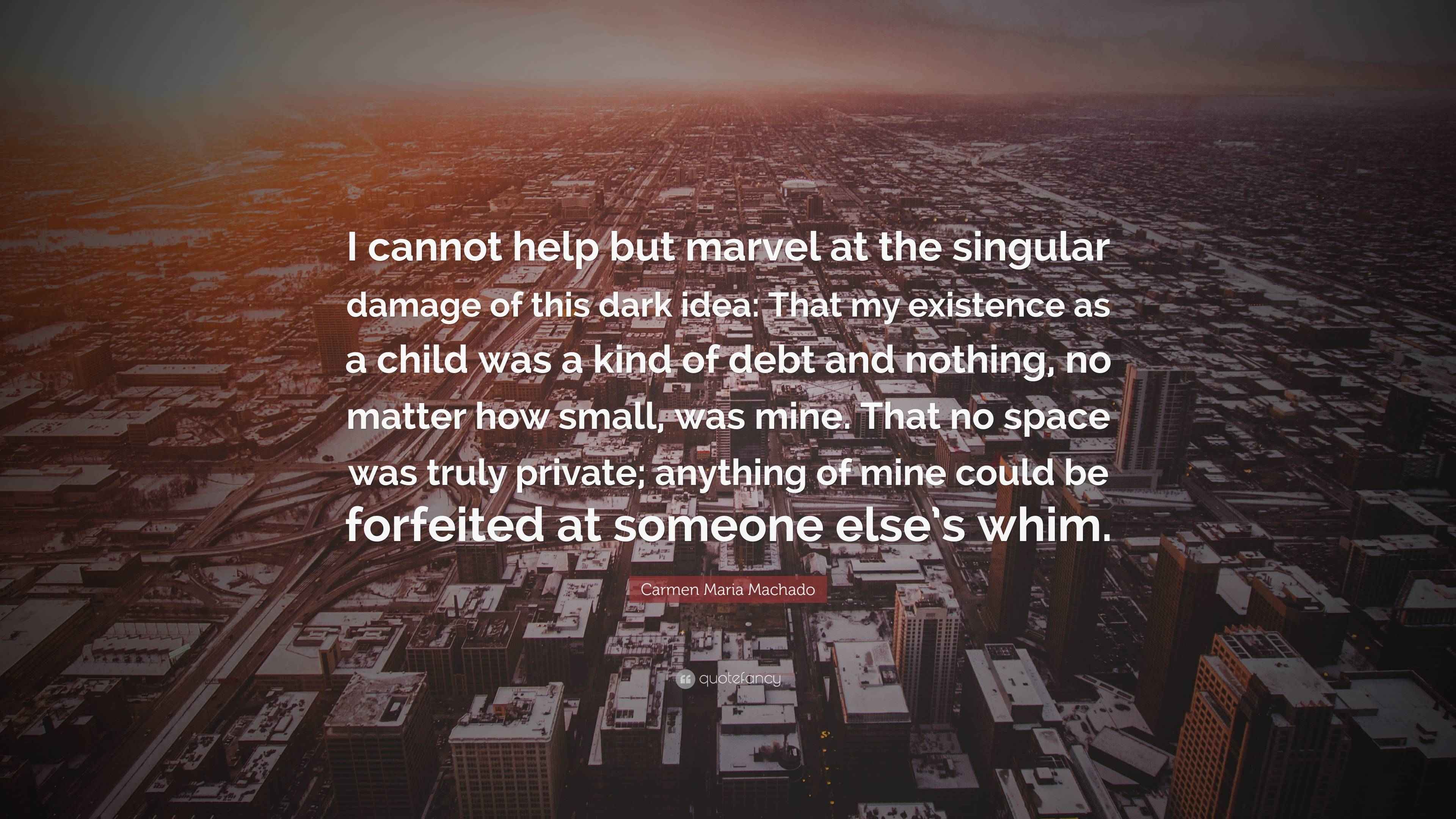 Carmen Maria Machado Quote: “I cannot help but marvel at the singular ...