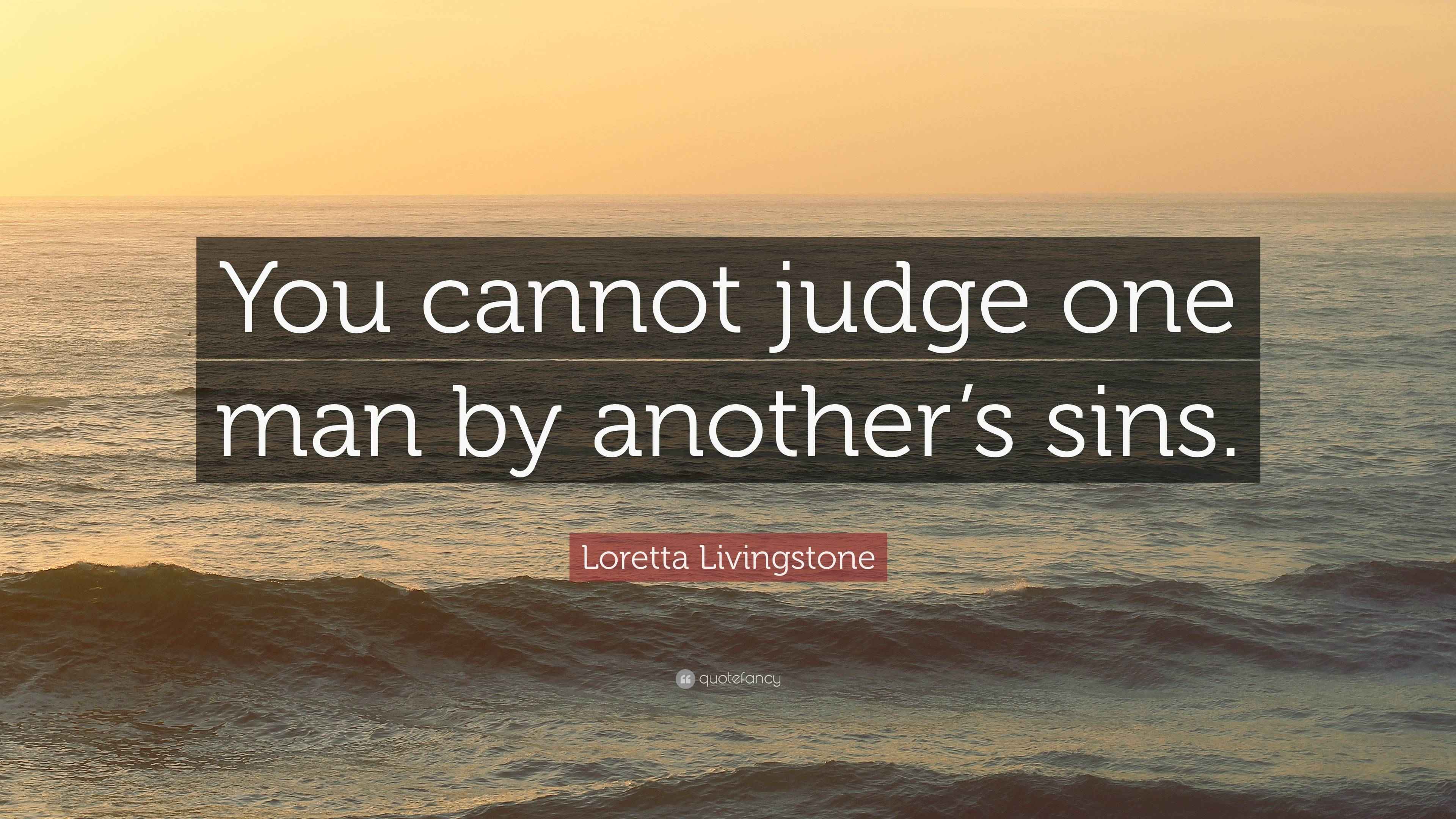 Loretta Livingstone Quote: “You cannot judge one man by another’s sins.”