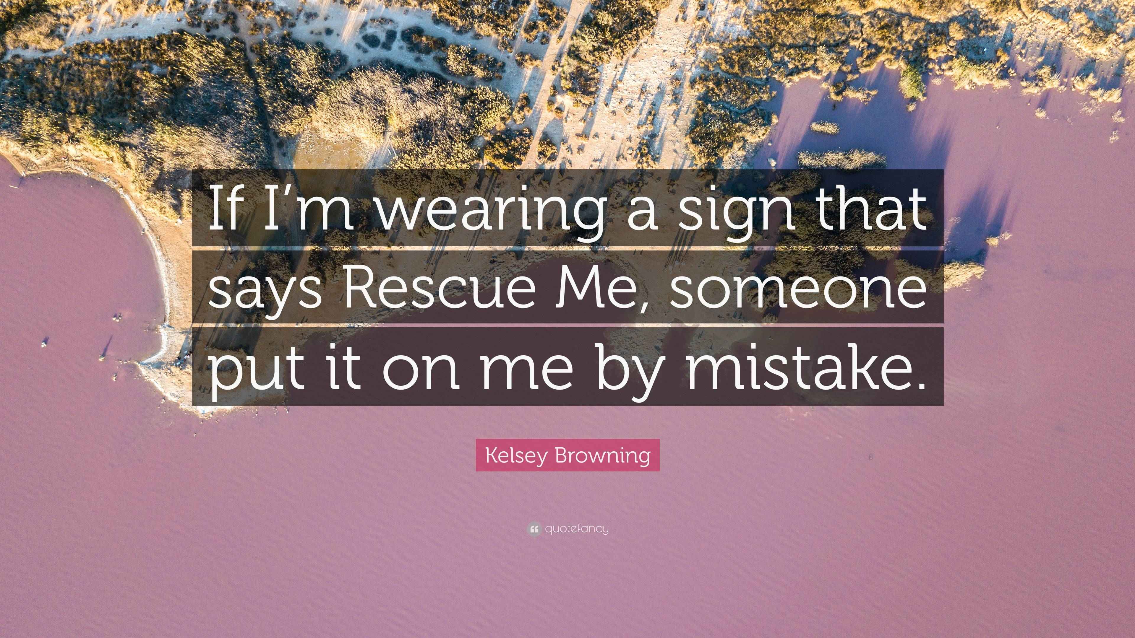 Kelsey Browning Quote: “If I’m wearing a sign that says Rescue Me ...