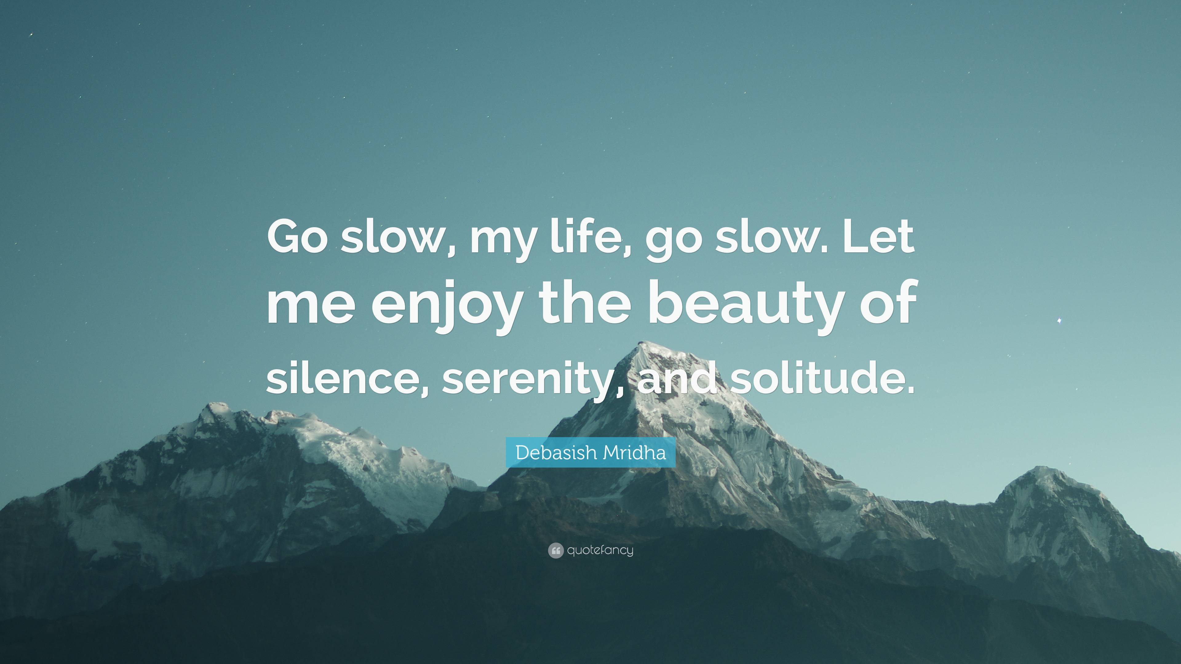 Debasish Mridha Quote: “Go slow, my life, go slow. Let me enjoy the ...