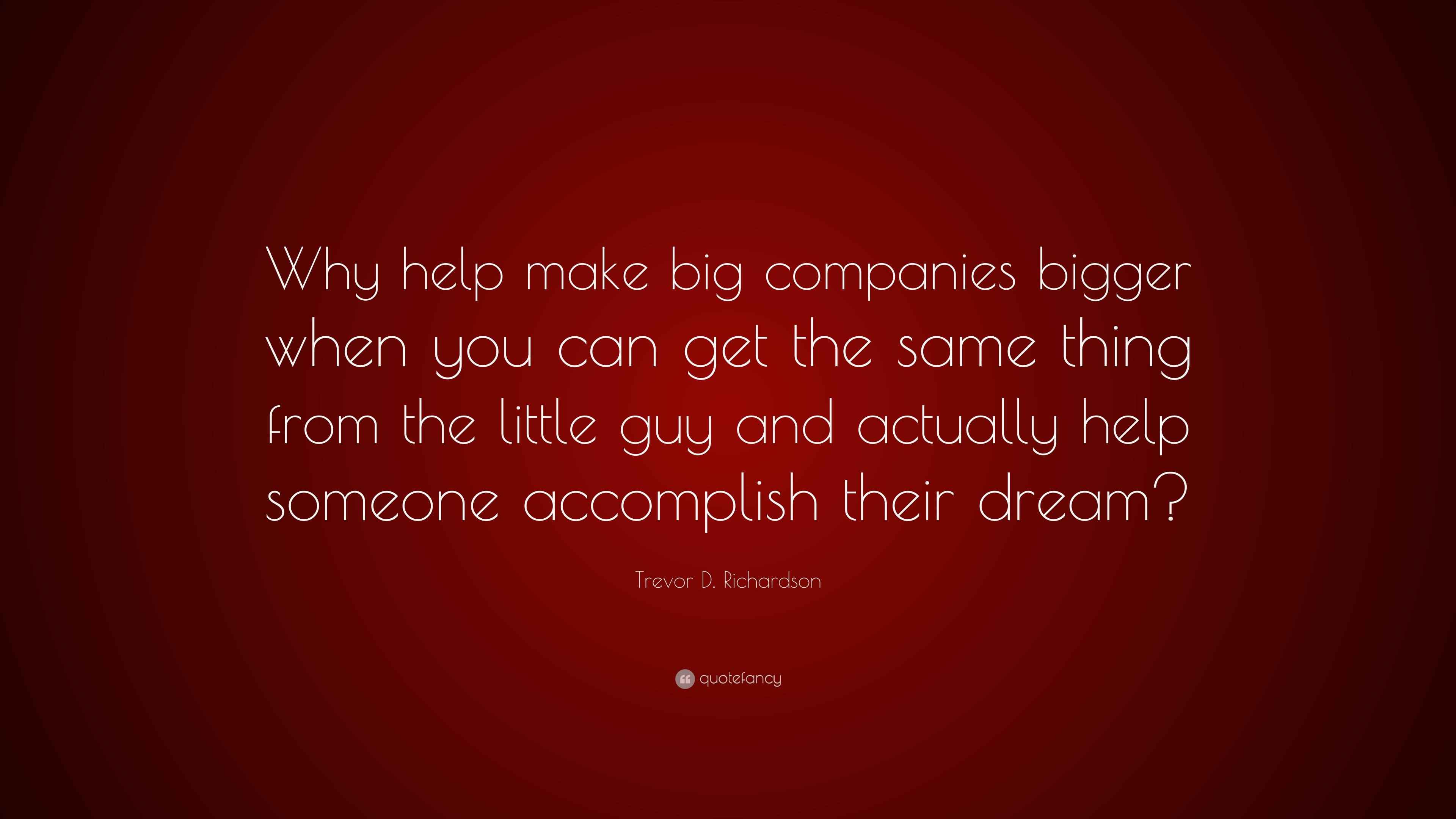 Trevor D. Richardson Quote: “Why help make big companies bigger when ...