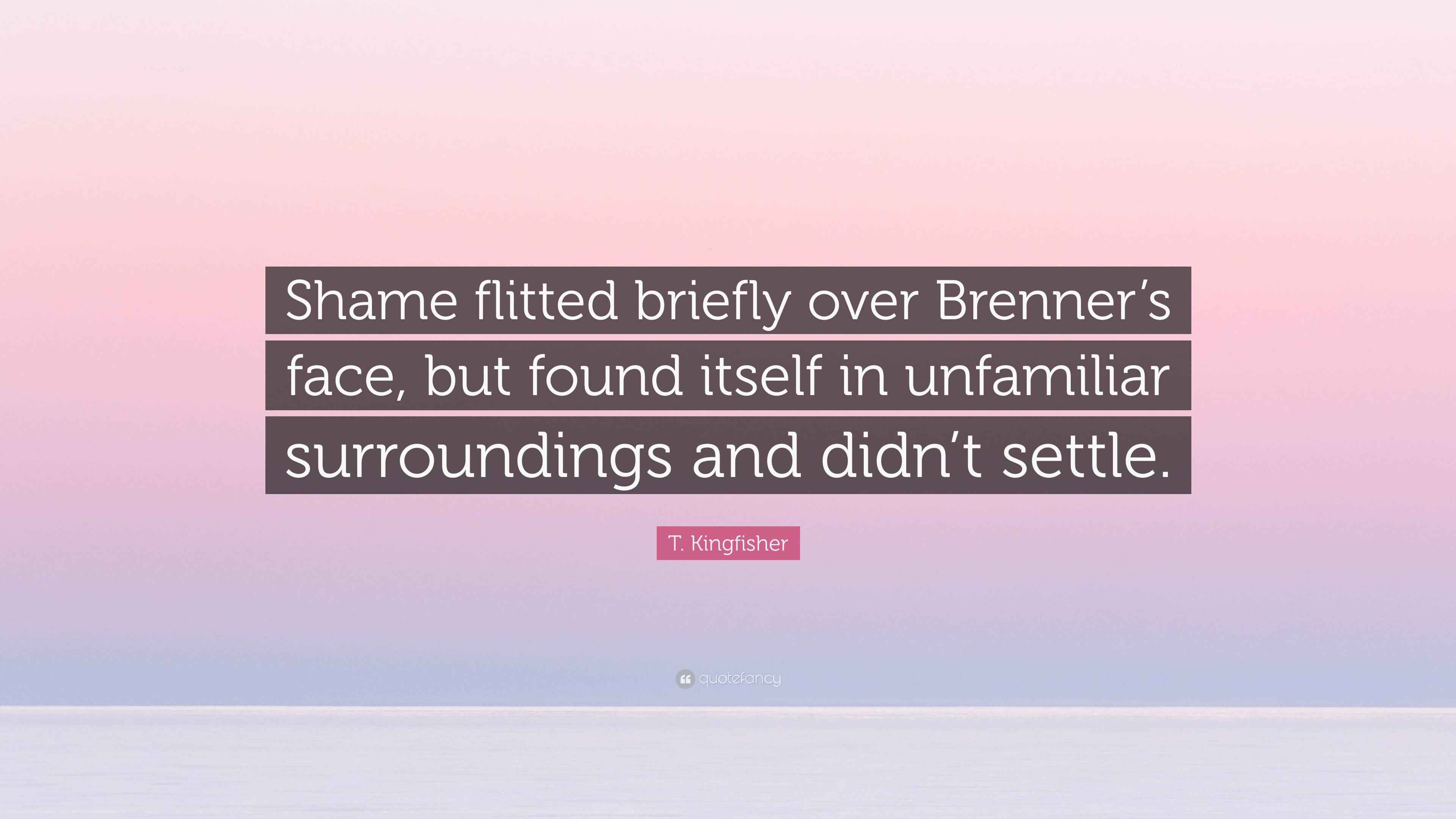 T. Kingfisher Quote: “Shame flitted briefly over Brenner’s face, but ...