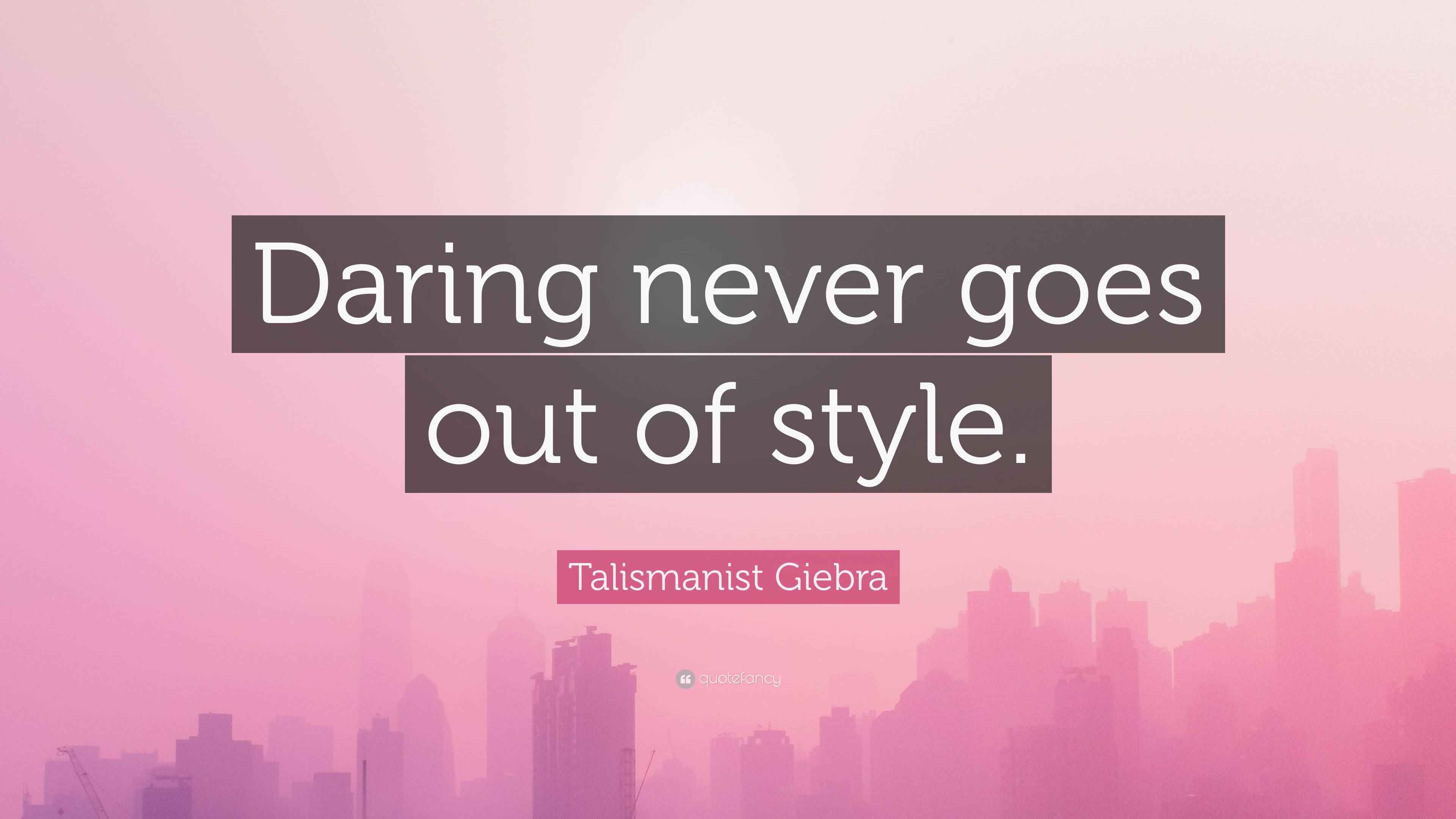 Talismanist Giebra Quote: “Daring never goes out of style.”