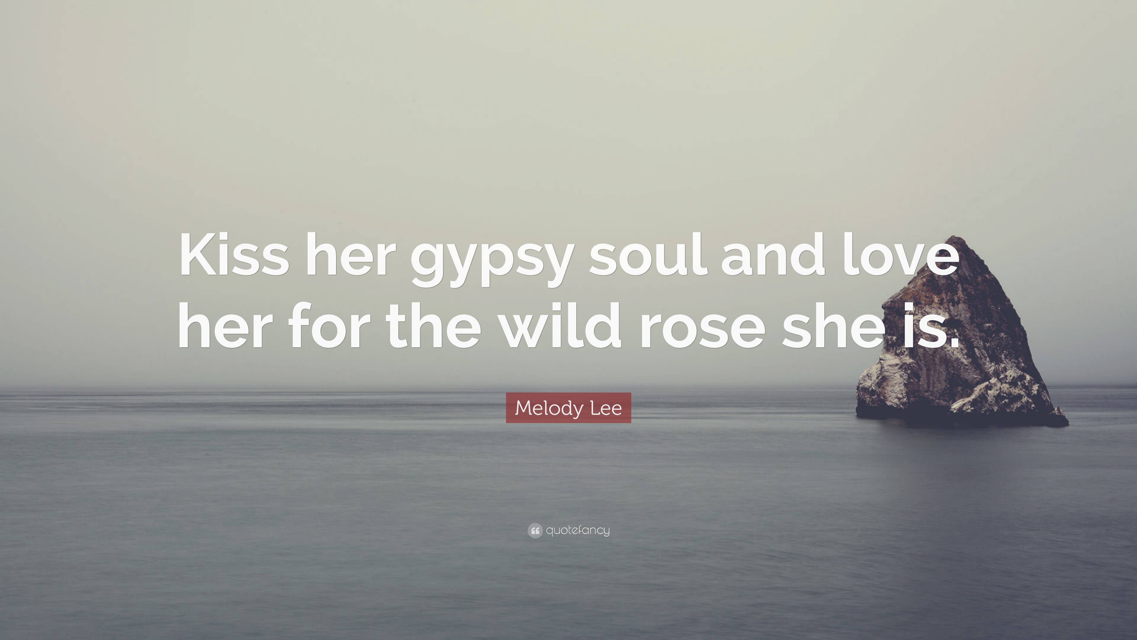 Melody Lee Quote: “Kiss her gypsy soul and love her for the wild rose ...