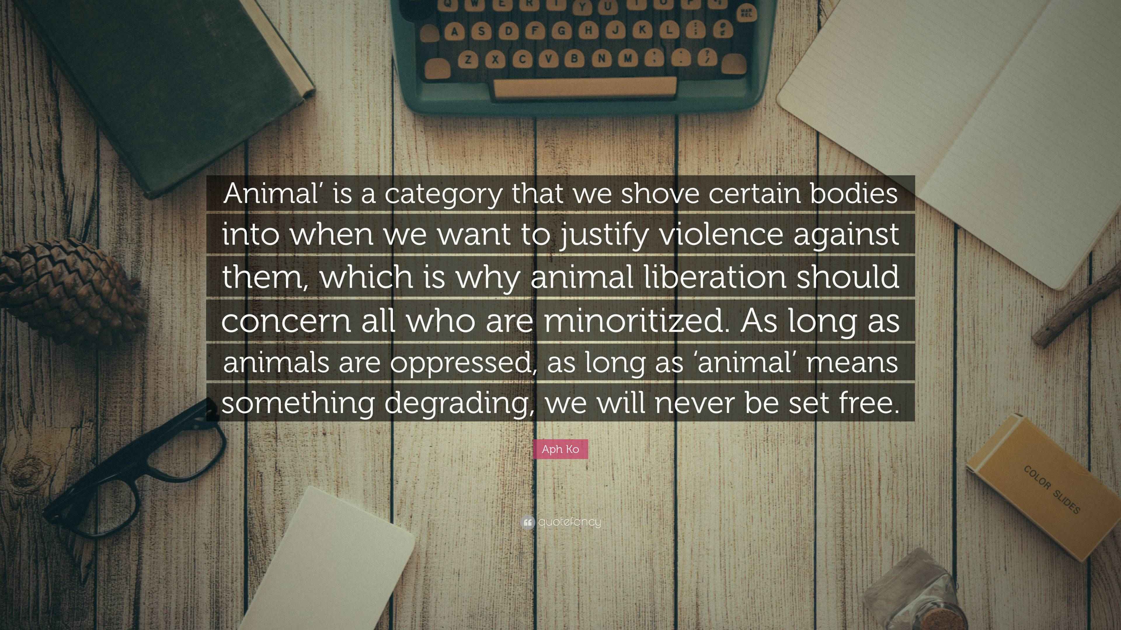 Aph Ko Quote: “Animal’ is a category that we shove certain bodies into ...