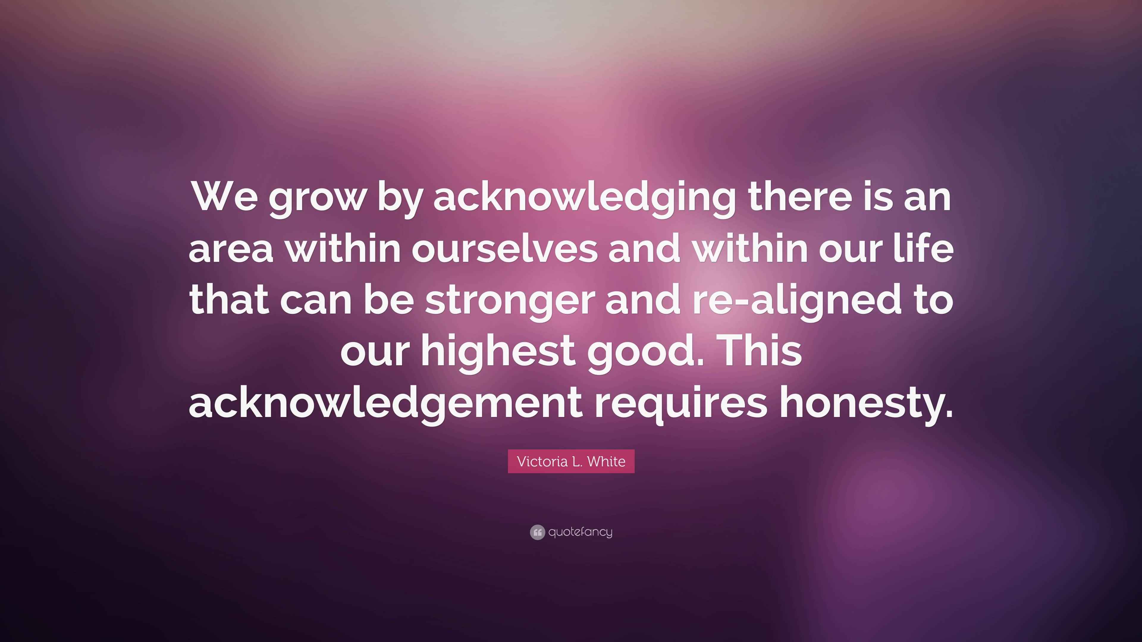 Victoria L. White Quote: “We grow by acknowledging there is an area ...