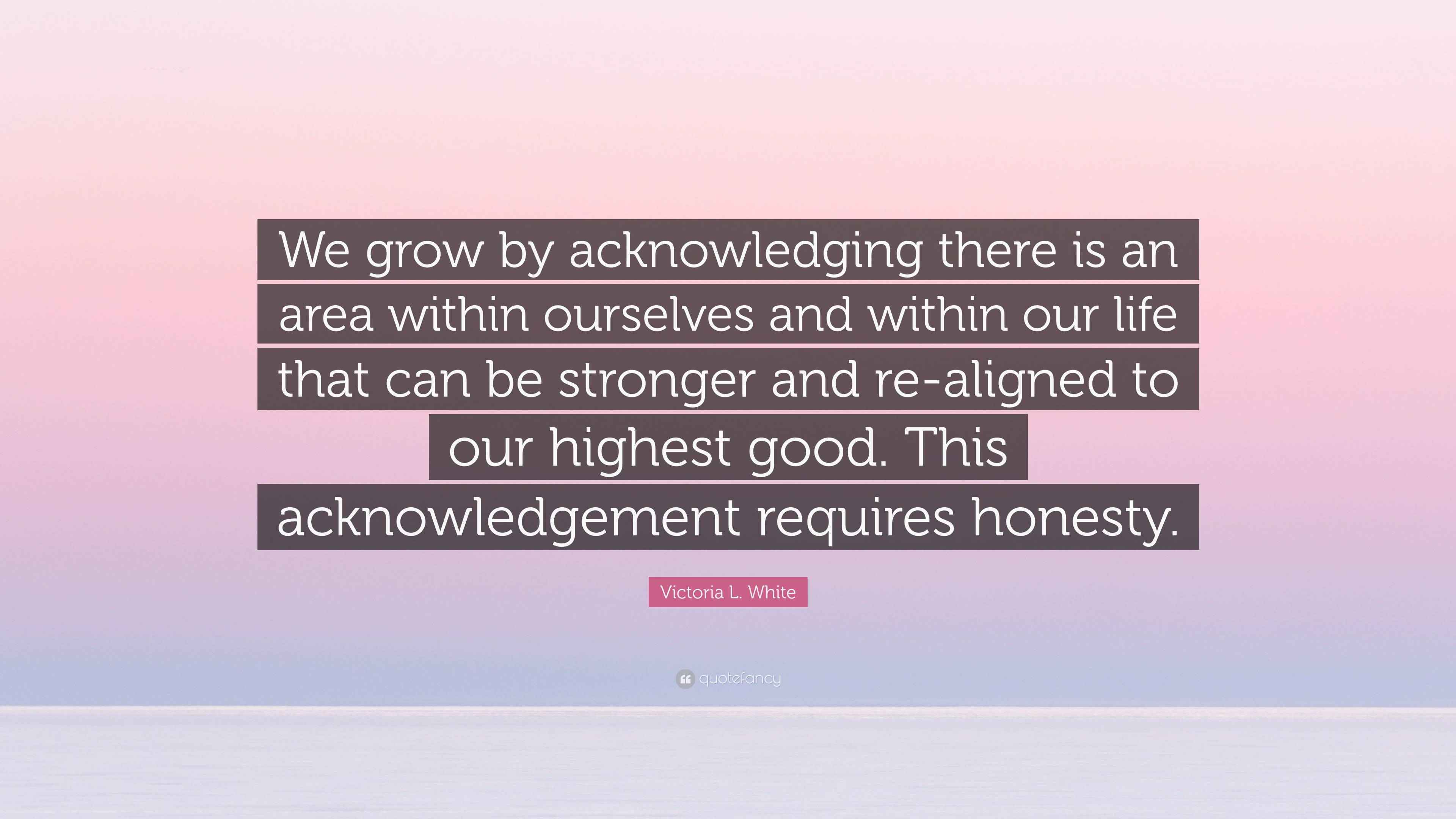 Victoria L. White Quote: “We grow by acknowledging there is an area ...
