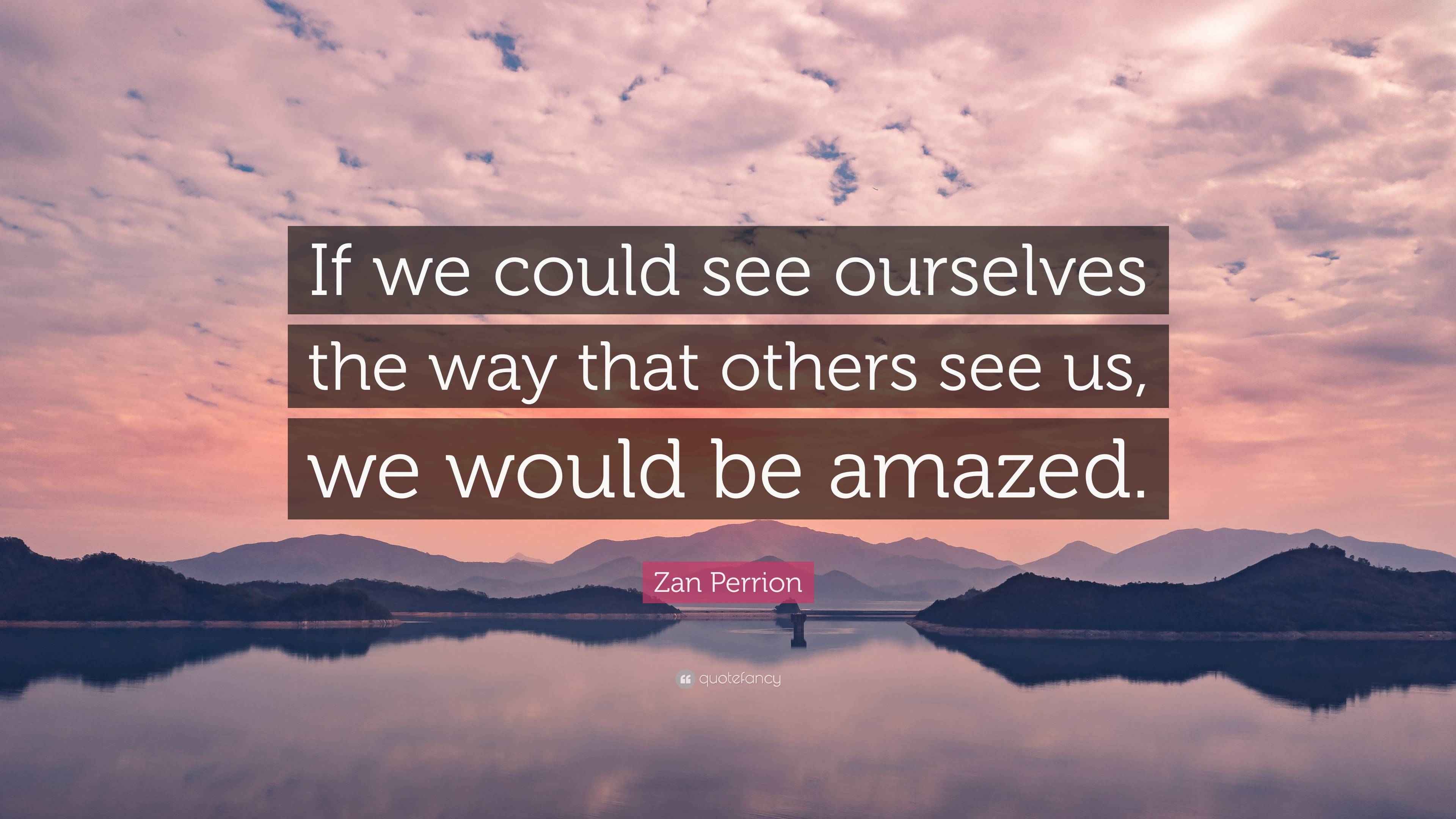Zan Perrion Quote: “If we could see ourselves the way that others see ...