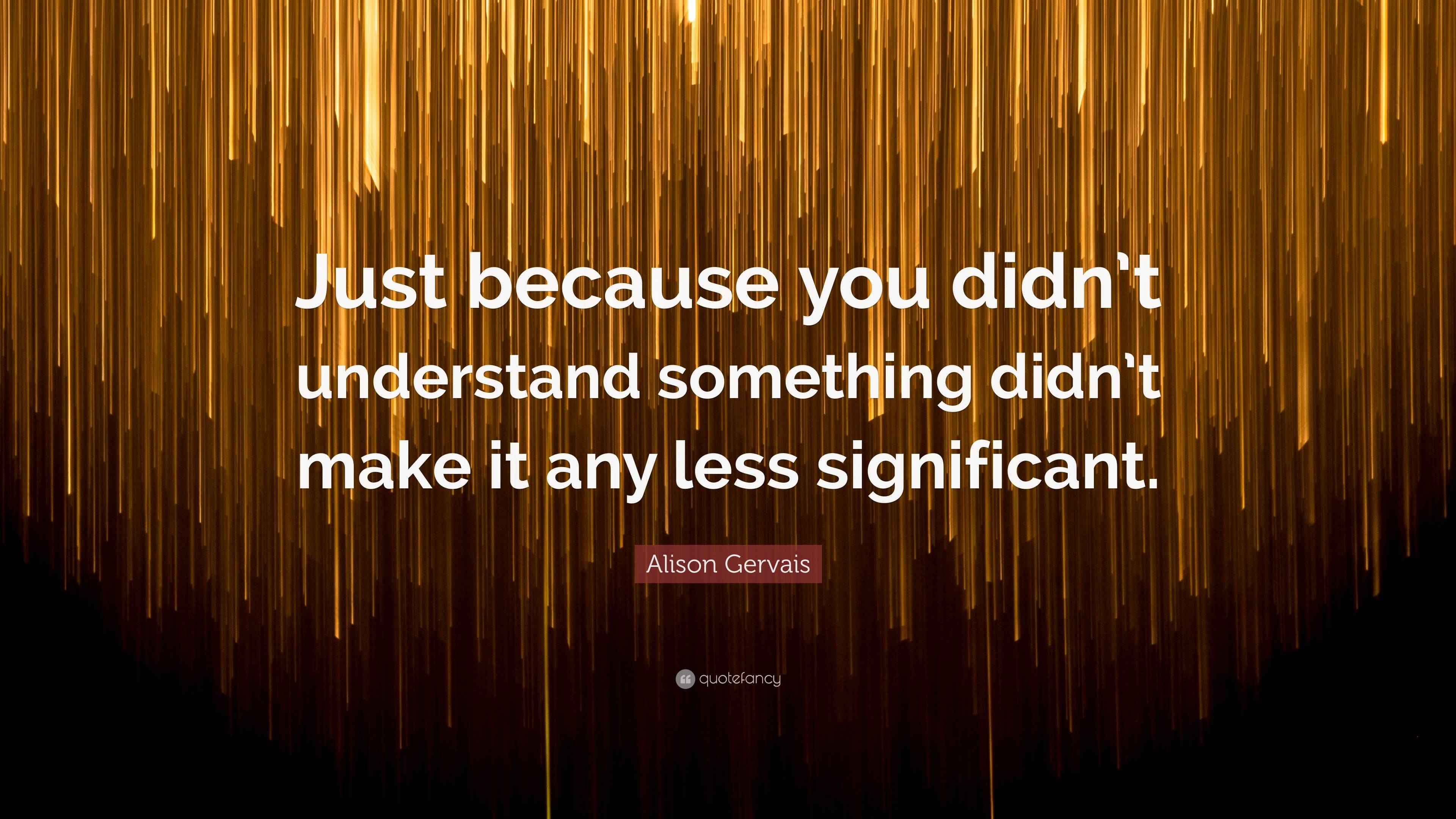 Alison Gervais Quote: “Just because you didn’t understand something ...