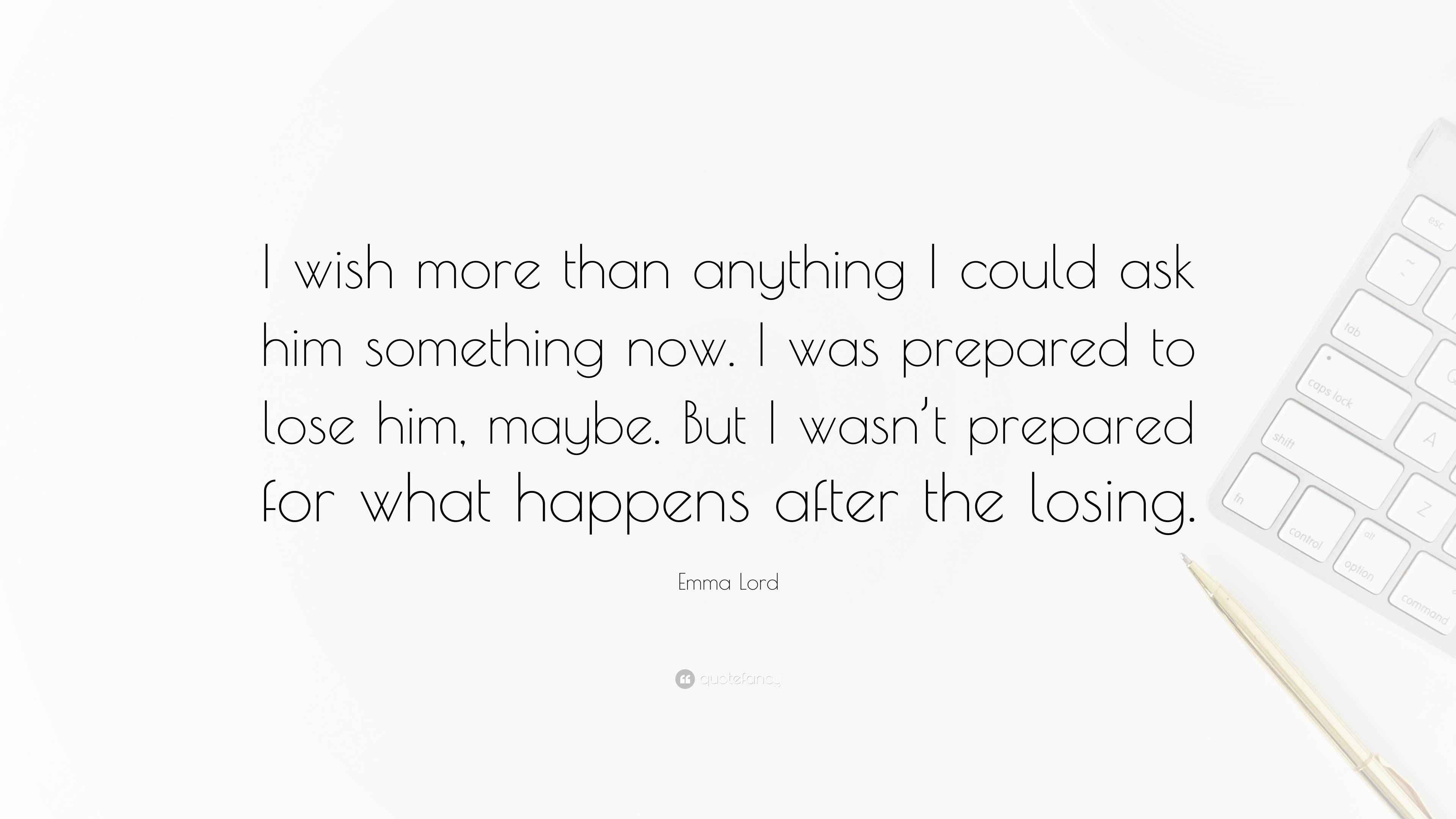Emma Lord Quote: “I wish more than anything I could ask him something ...