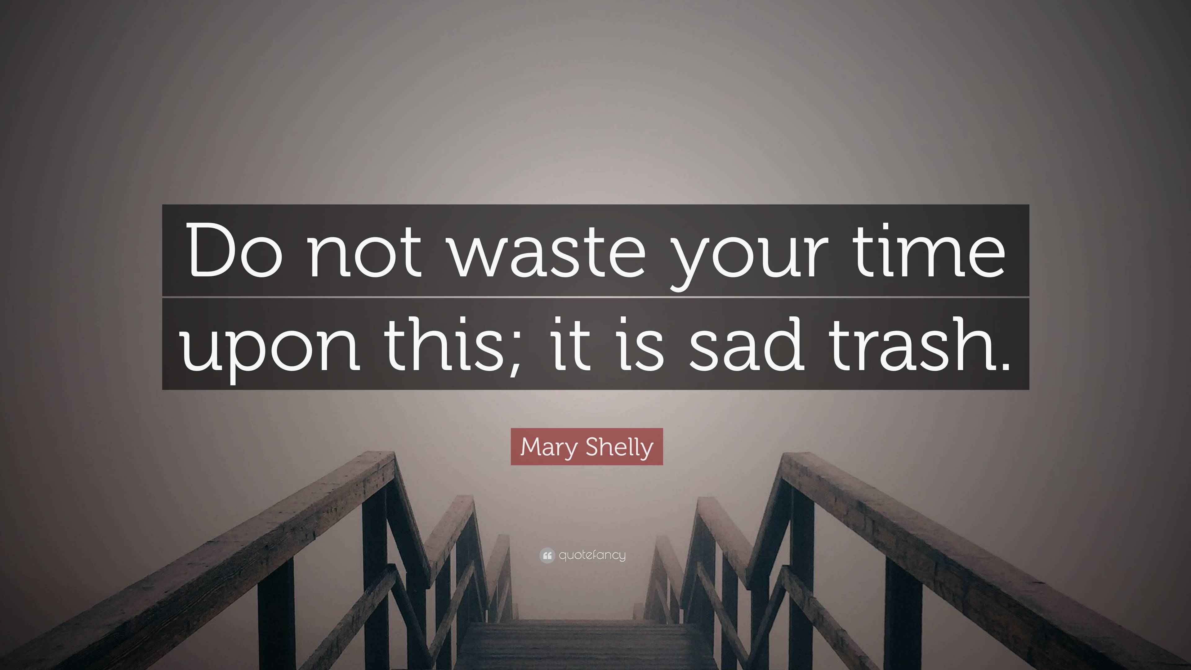 Mary Shelly Quote: “Do not waste your time upon this; it is sad trash.”