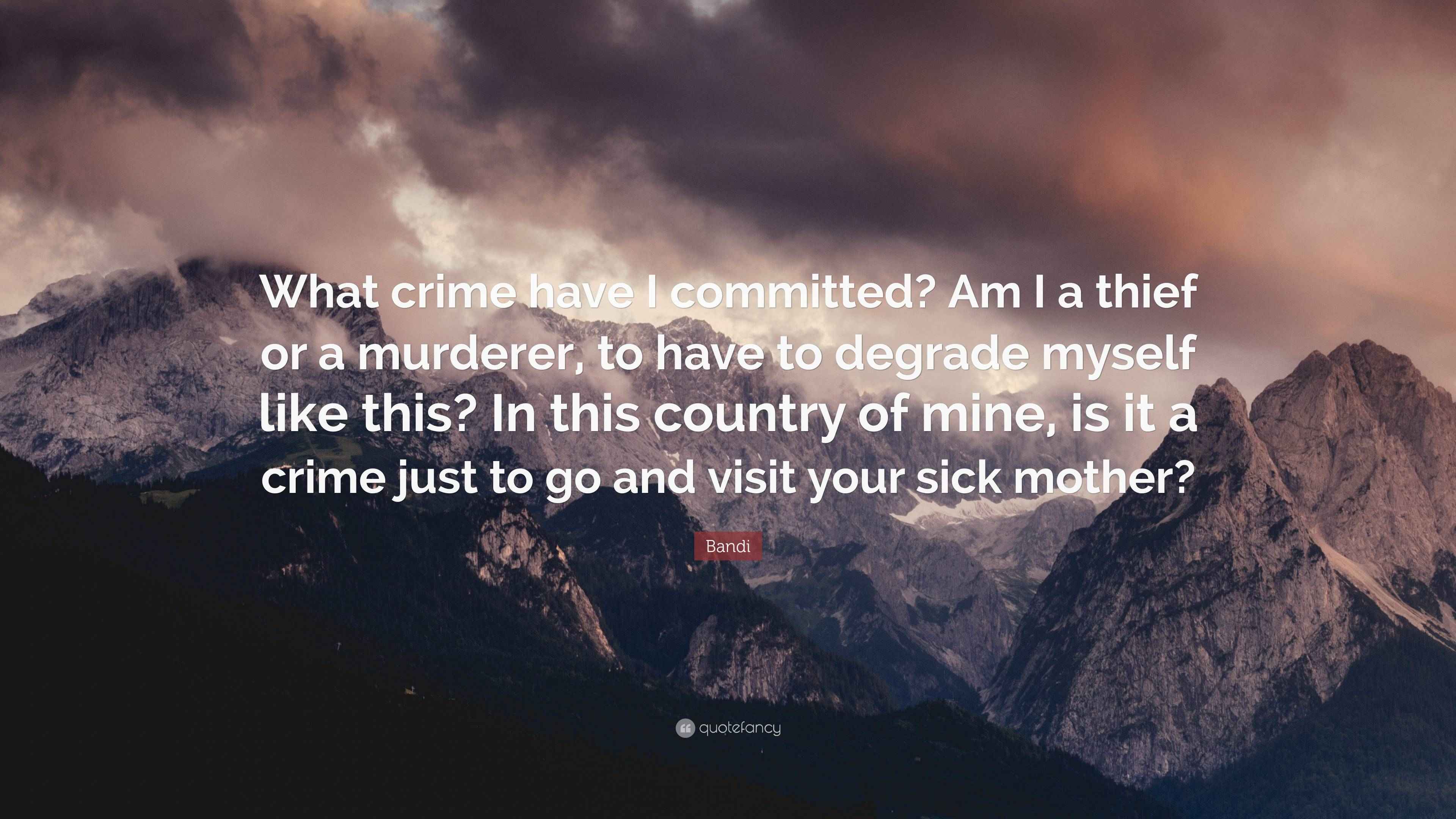 Bandi Quote: “What crime have I committed? Am I a thief or a murderer ...