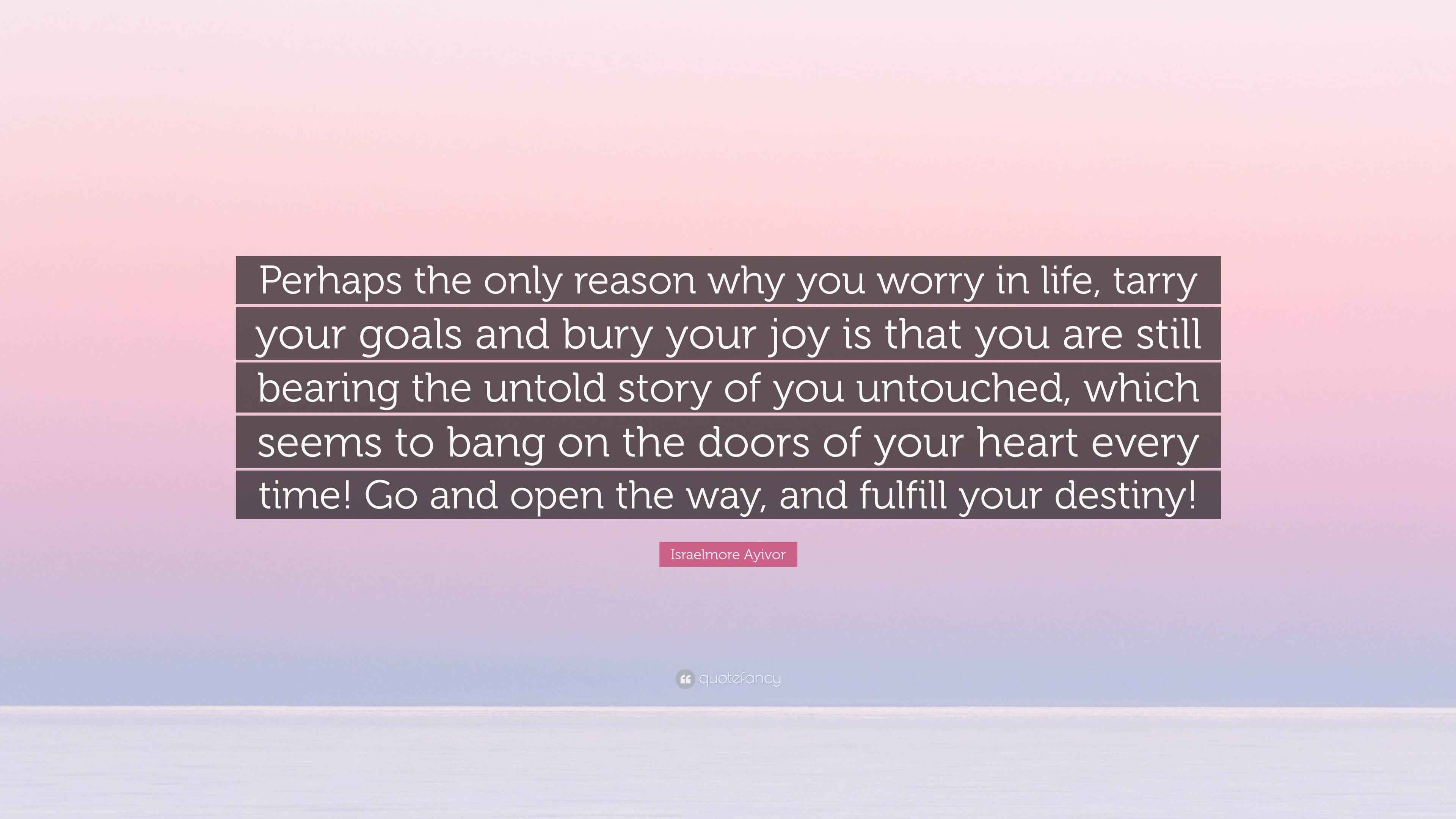 Israelmore Ayivor Quote: “Perhaps the only reason why you worry in life ...