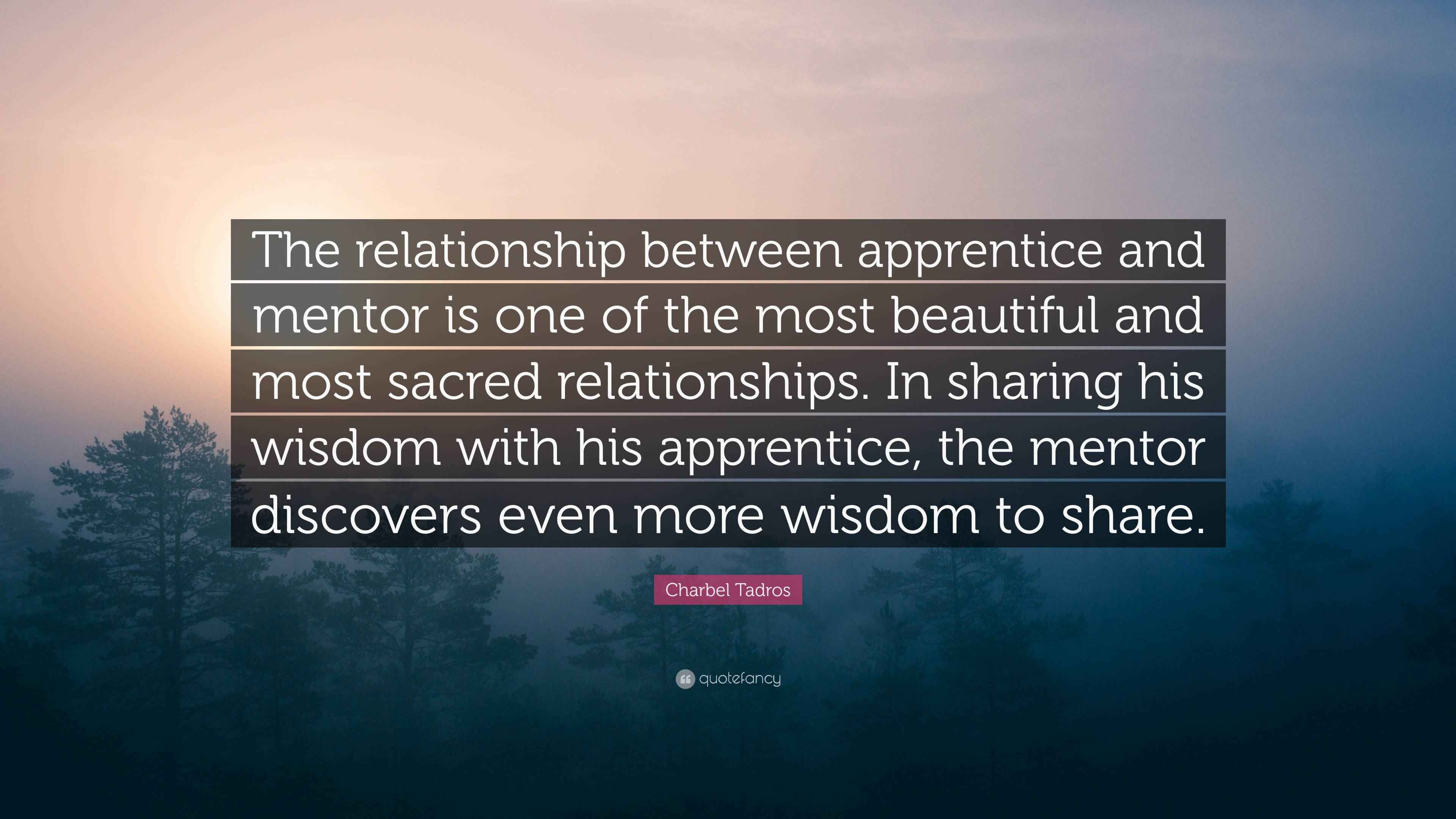 Charbel Tadros Quote: “The relationship between apprentice and mentor ...