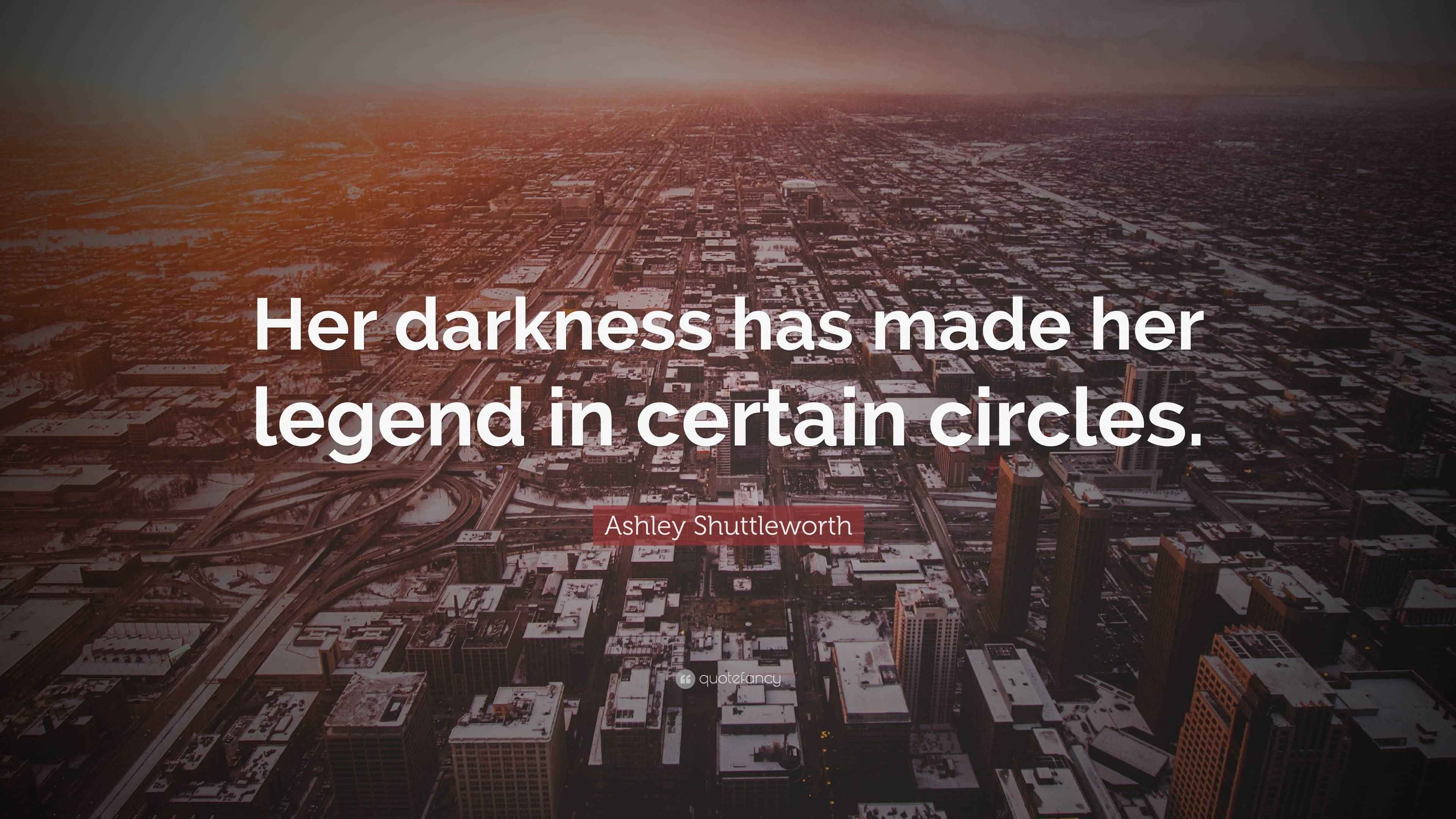 Ashley Shuttleworth Quote: “Her darkness has made her legend in certain ...