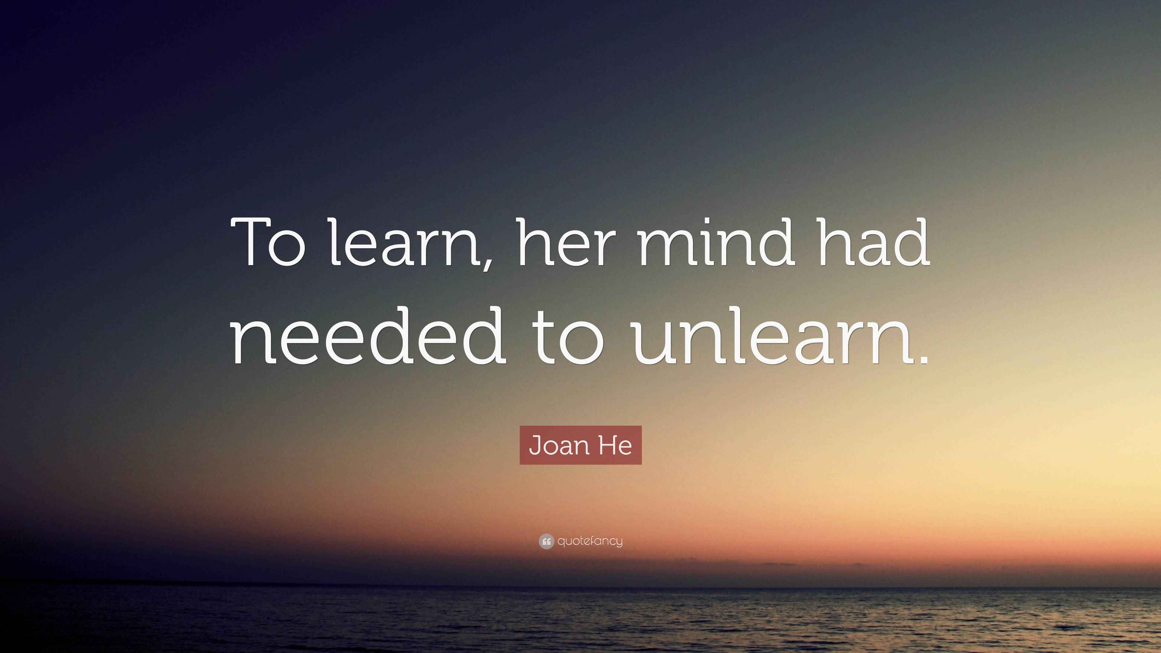 Joan He Quote: “To learn, her mind had needed to unlearn.”