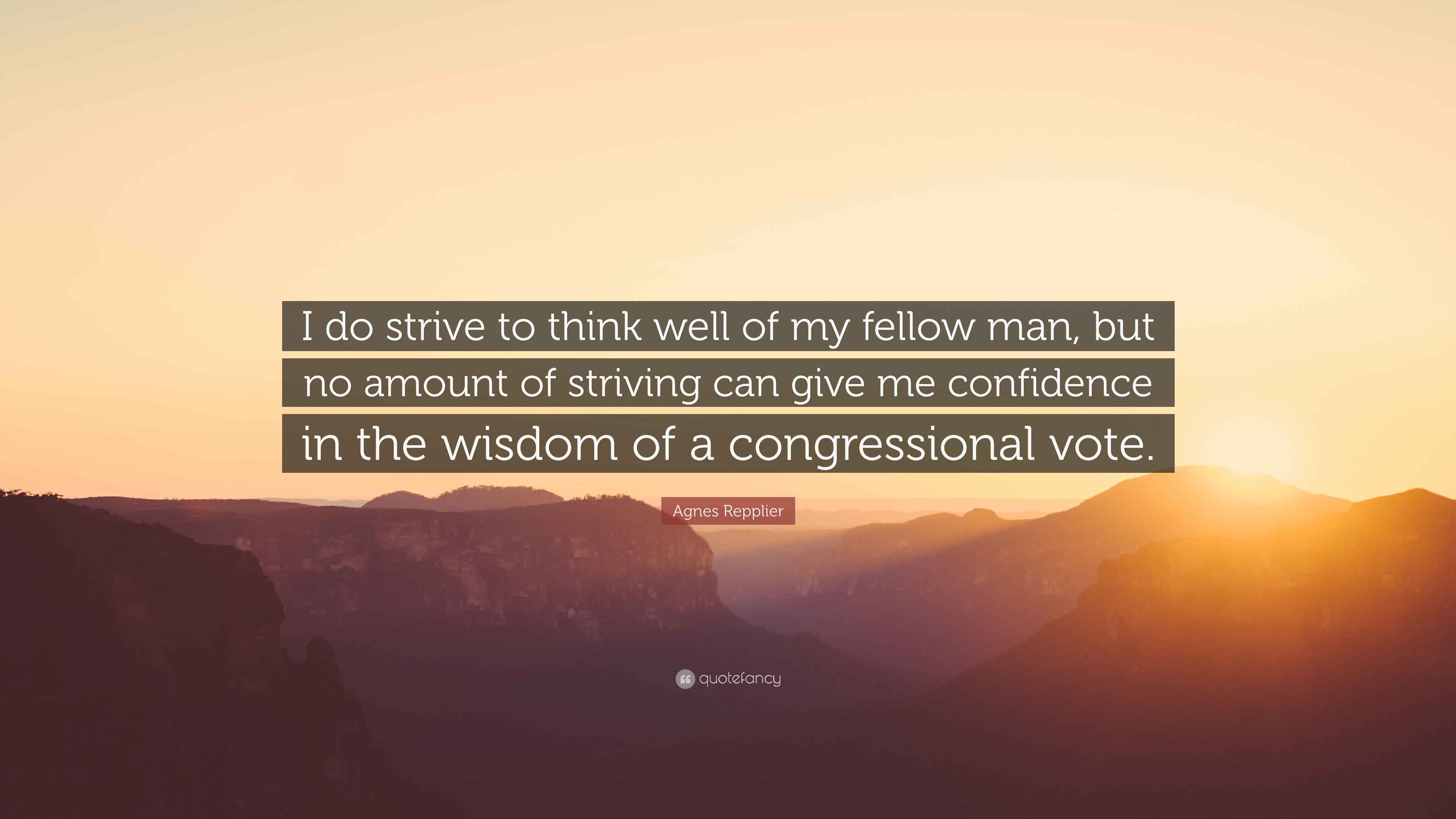 Agnes Repplier Quote: “I do strive to think well of my fellow man, but ...