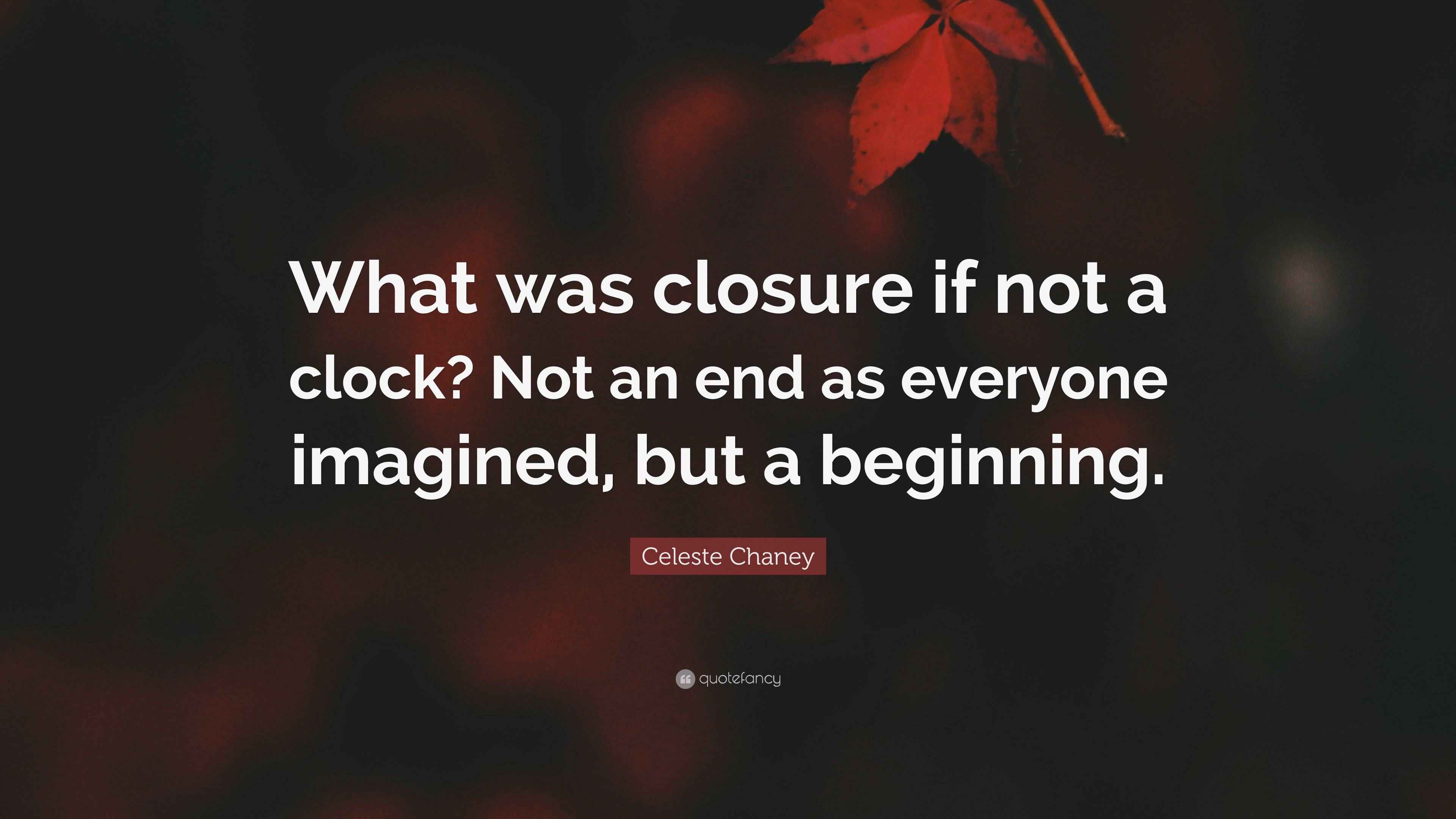 Celeste Chaney Quote: “What was closure if not a clock? Not an end as ...