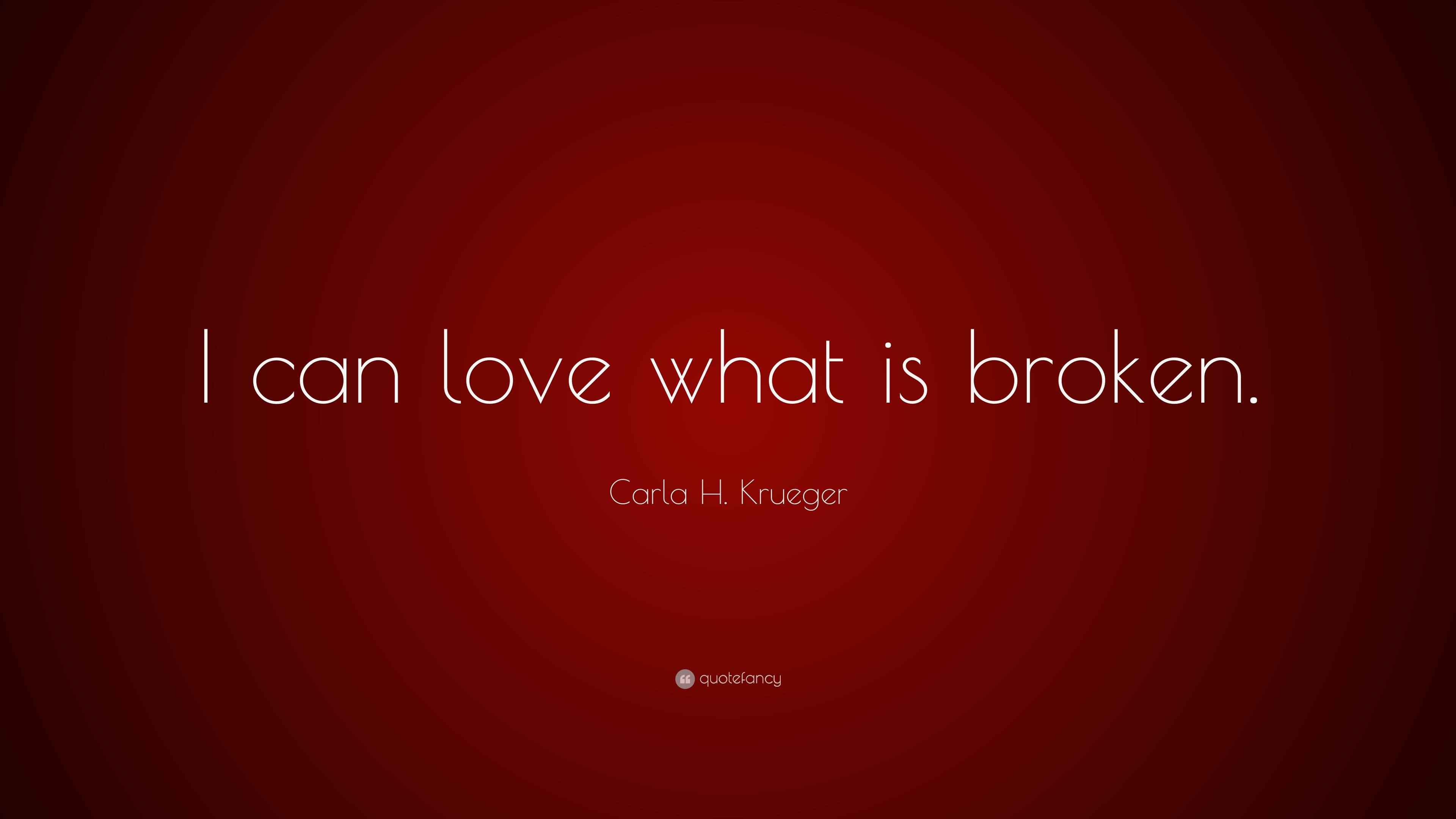 Carla H. Krueger Quote: “I can love what is broken.”