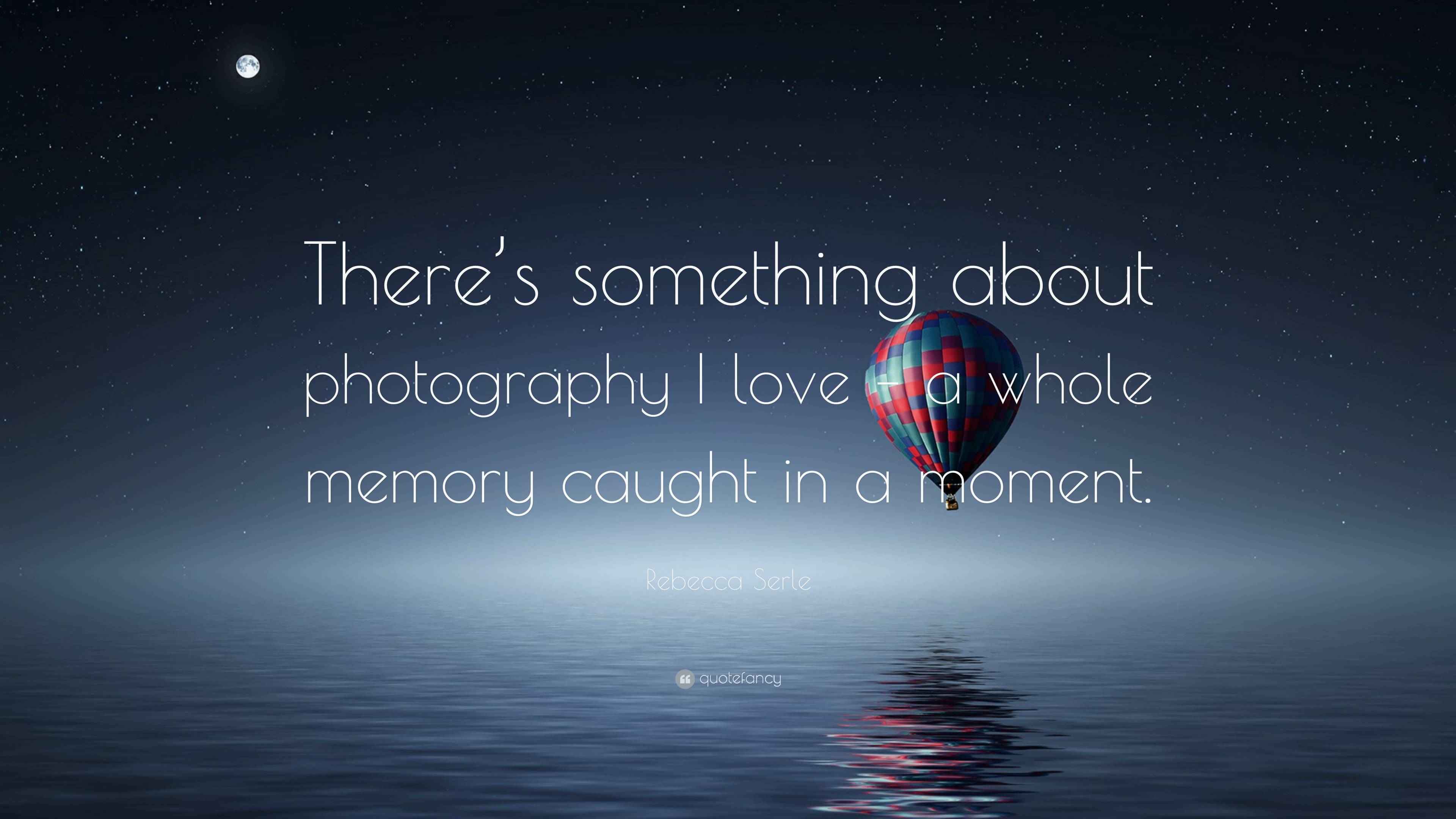 Rebecca Serle Quote: “There’s something about photography I love – a ...