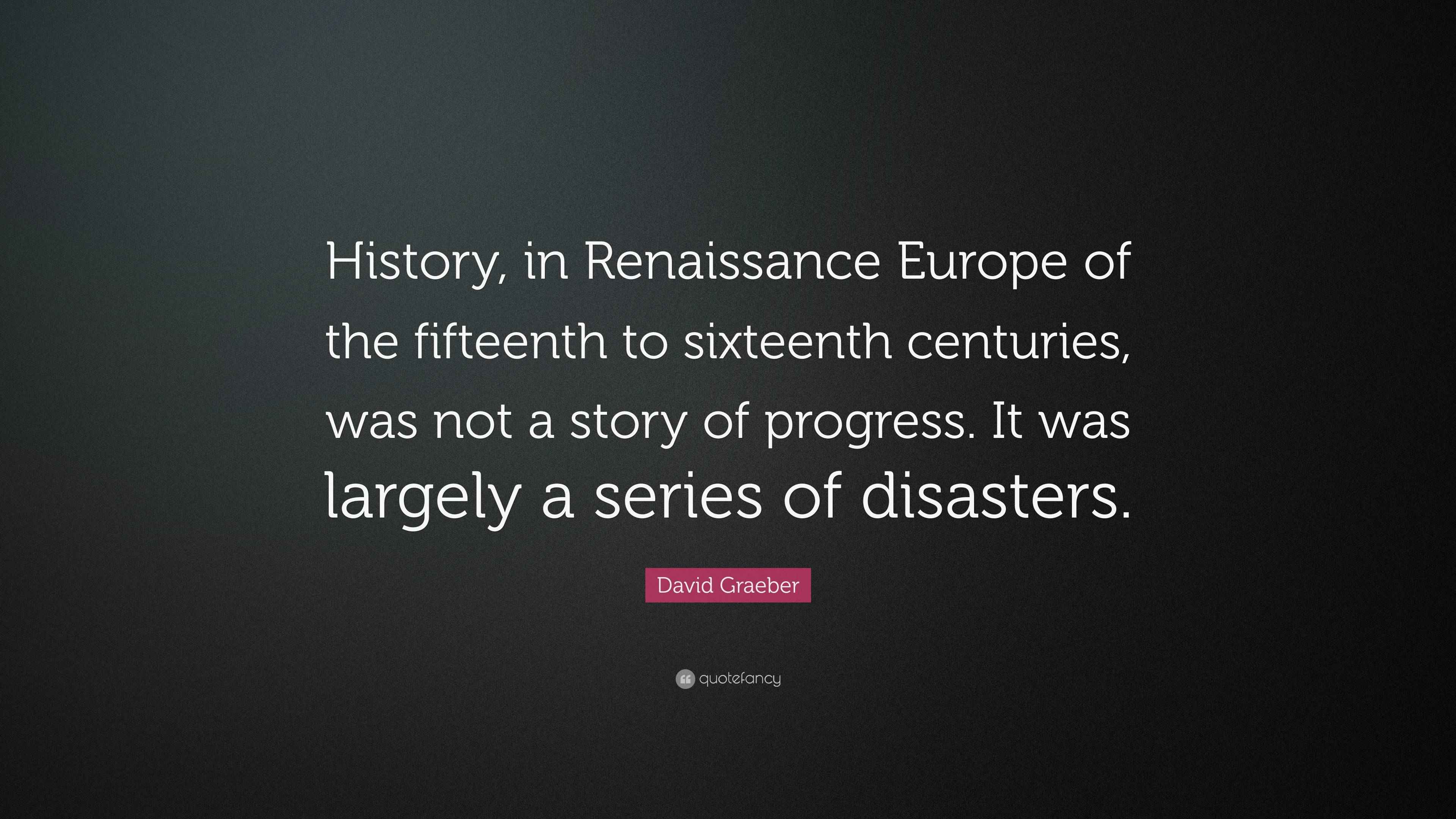 David Graeber Quote: “History, in Renaissance Europe of the fifteenth ...