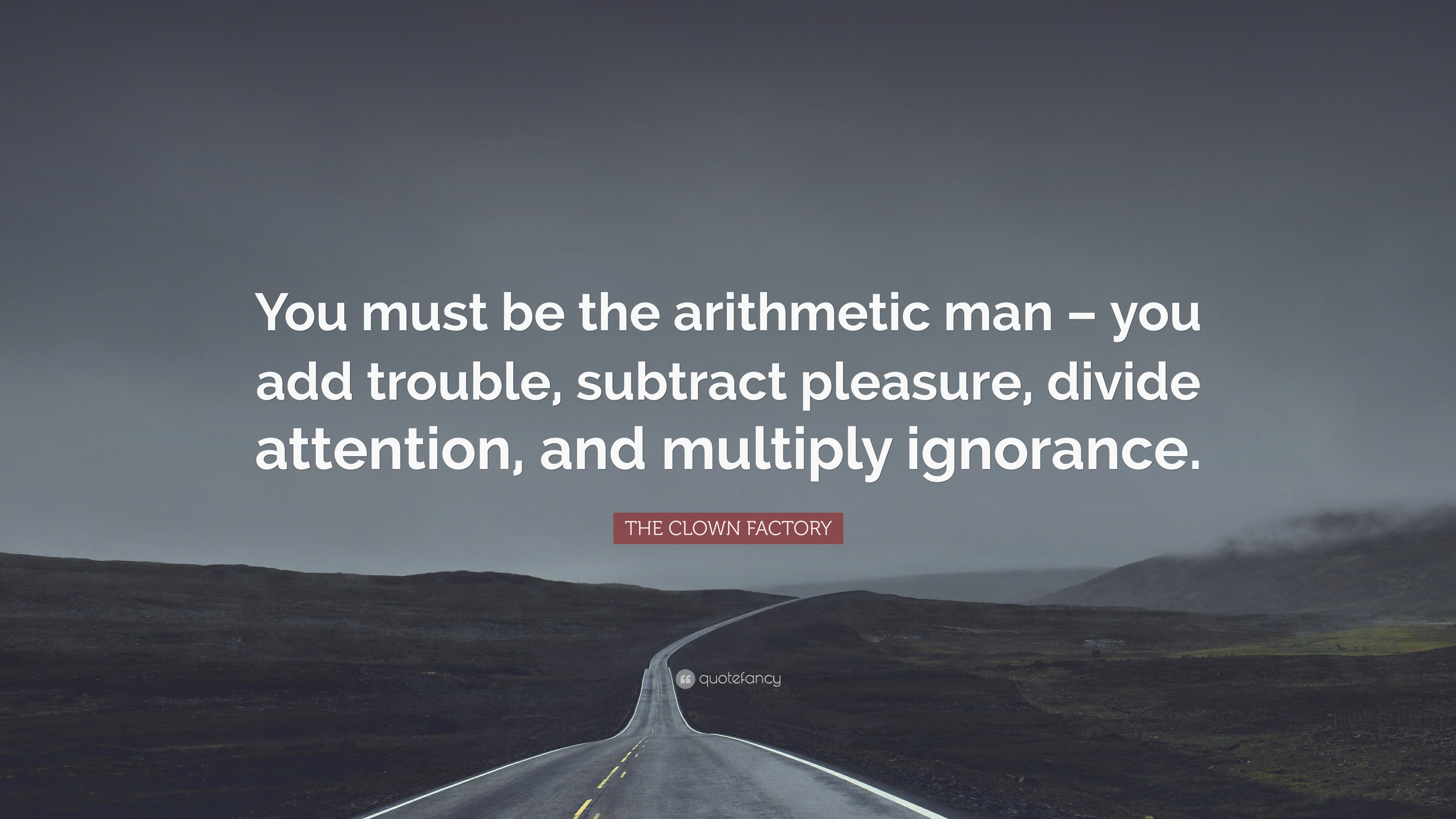 THE CLOWN FACTORY Quote: “You must be the arithmetic man – you add ...