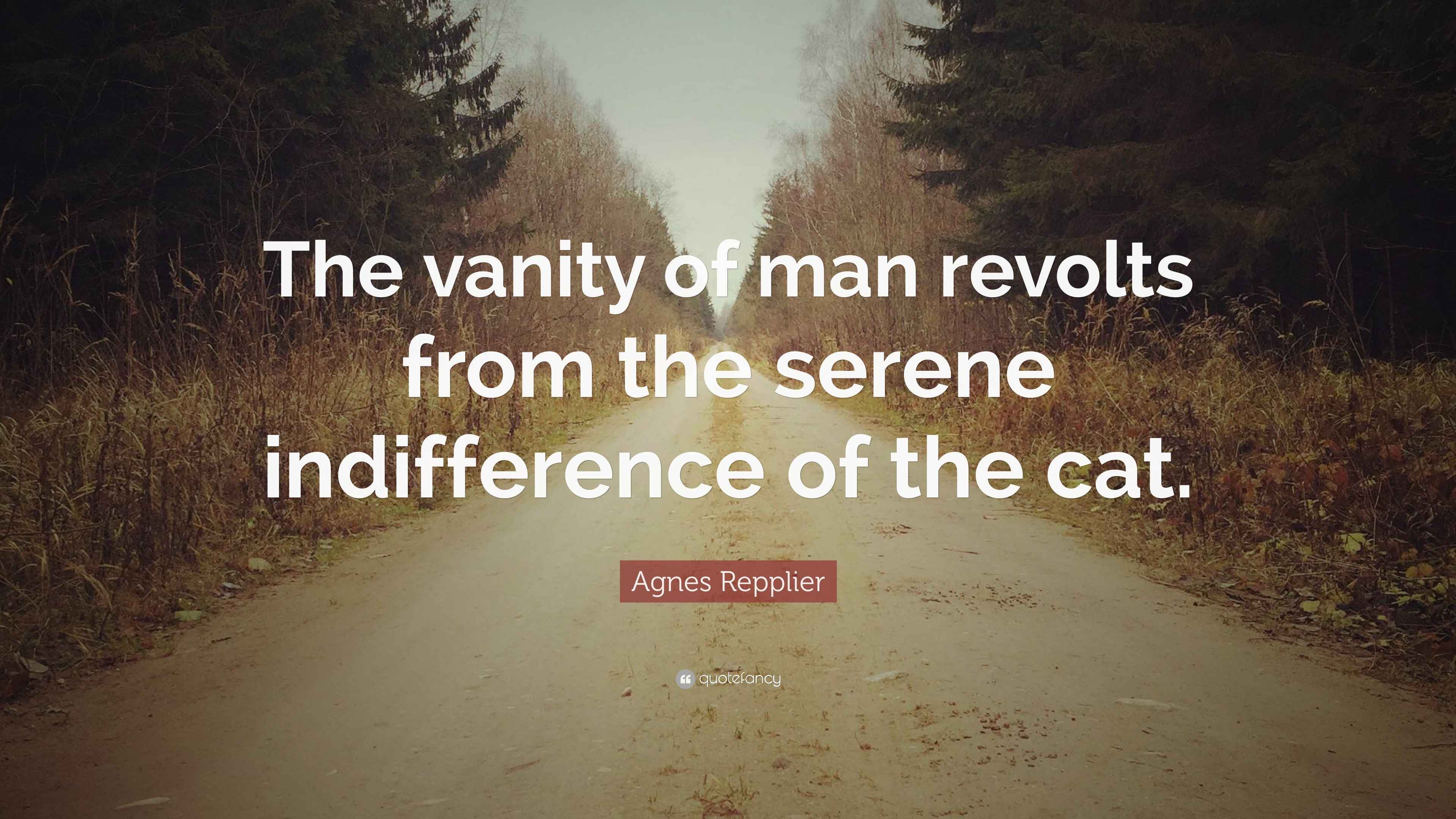 Agnes Repplier Quote: “The vanity of man revolts from the serene ...