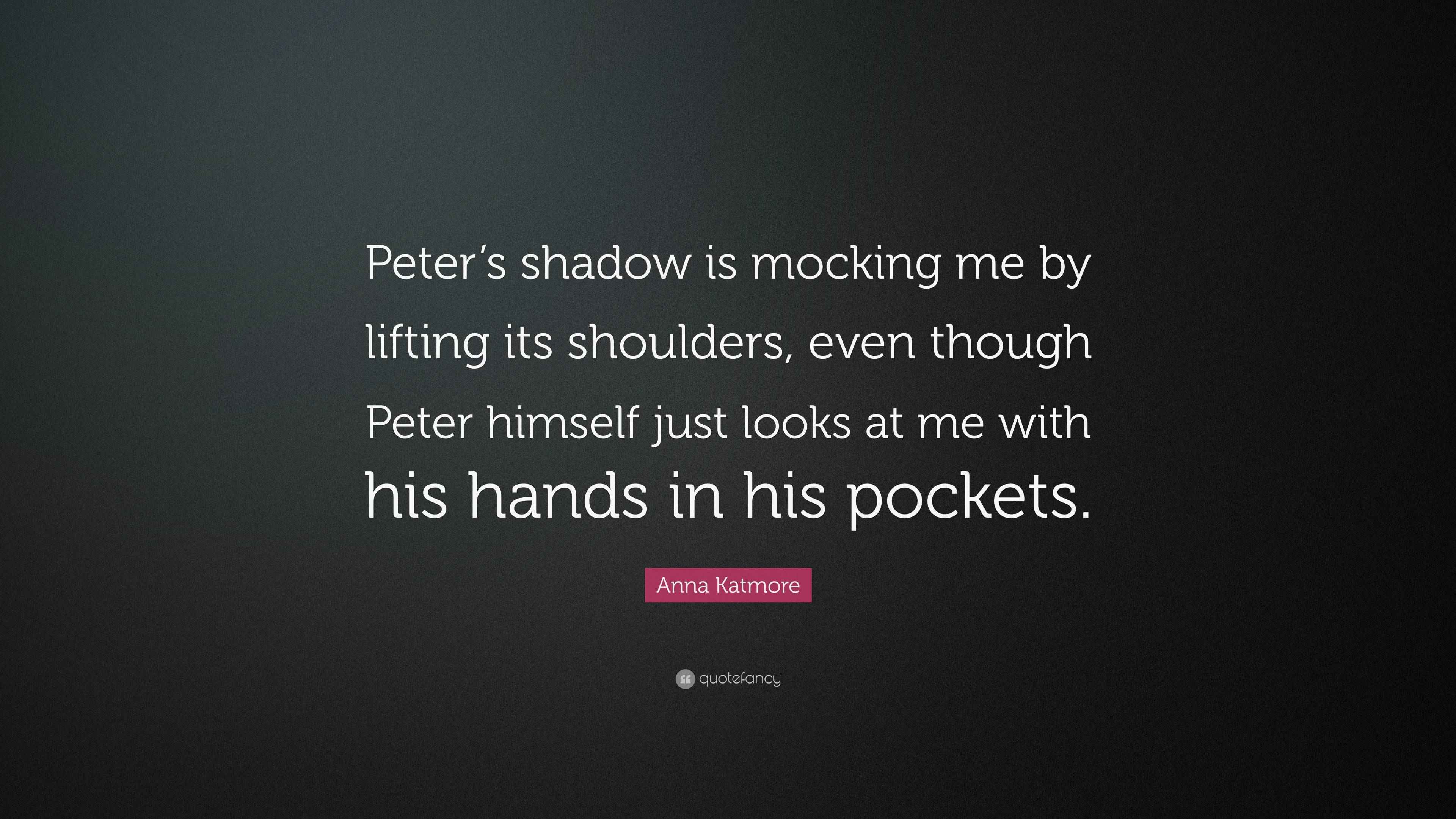 Anna Katmore Quote: “Peter’s shadow is mocking me by lifting its ...