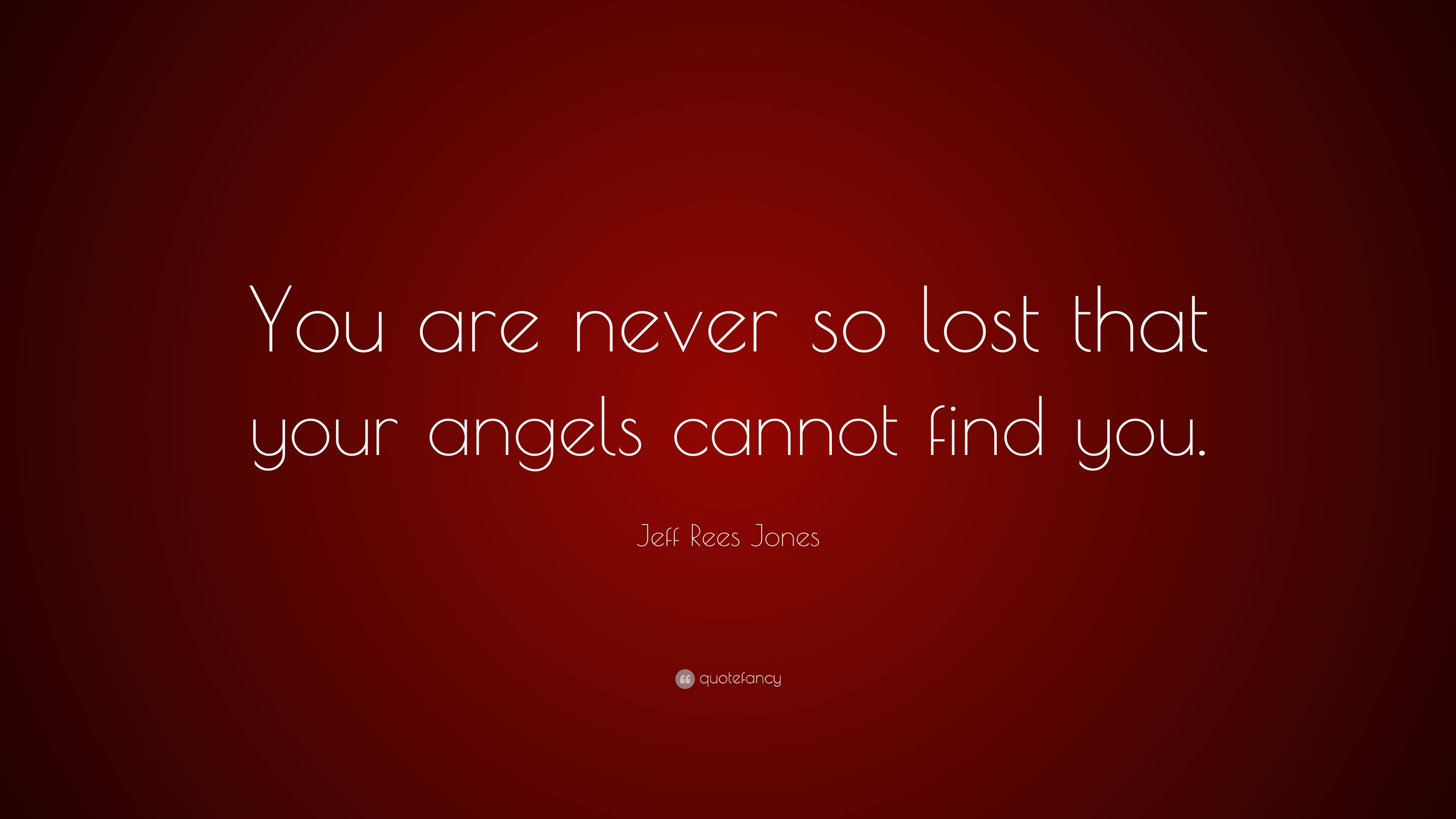 Jeff Rees Jones Quote: “You are never so lost that your angels cannot ...