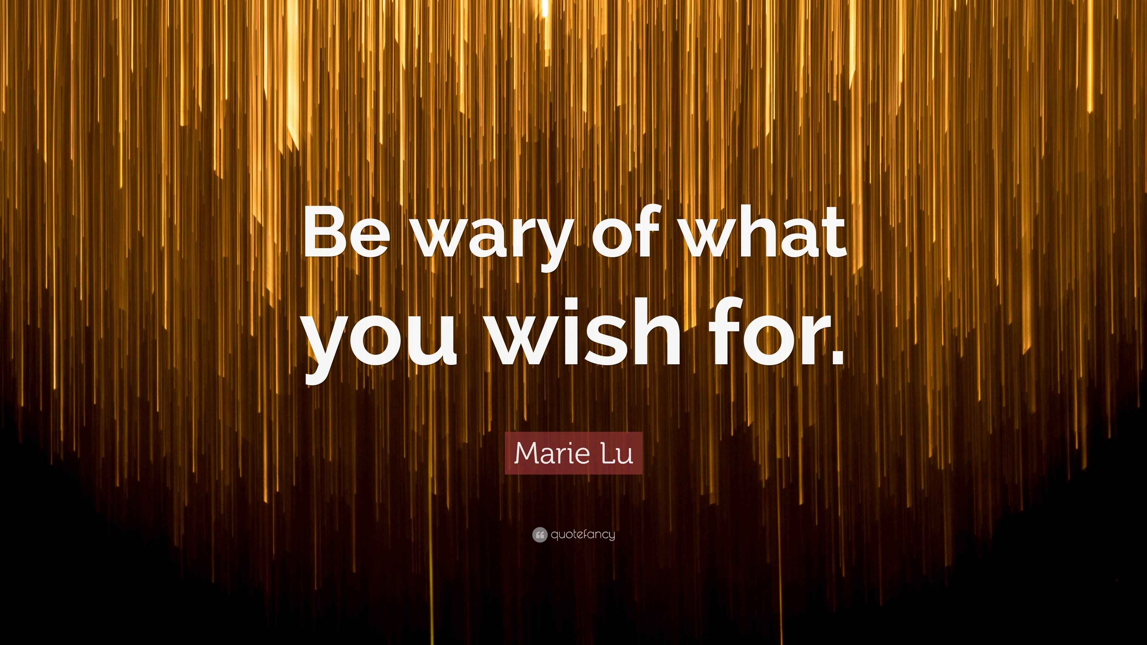 Marie Lu Quote: “Be wary of what you wish for.”