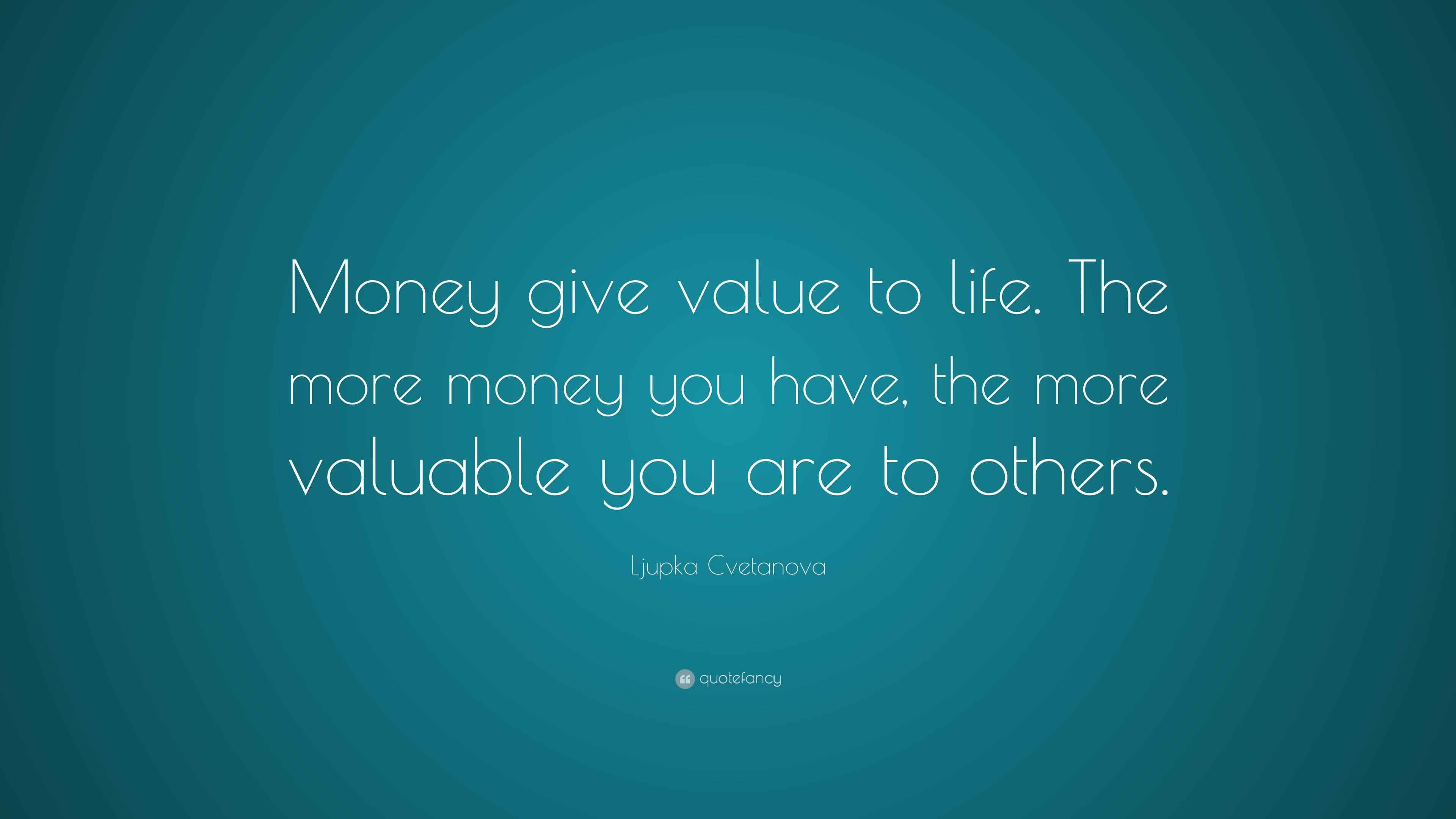 Ljupka Cvetanova Quote: “Money give value to life. The more money you have, the more valuable ...