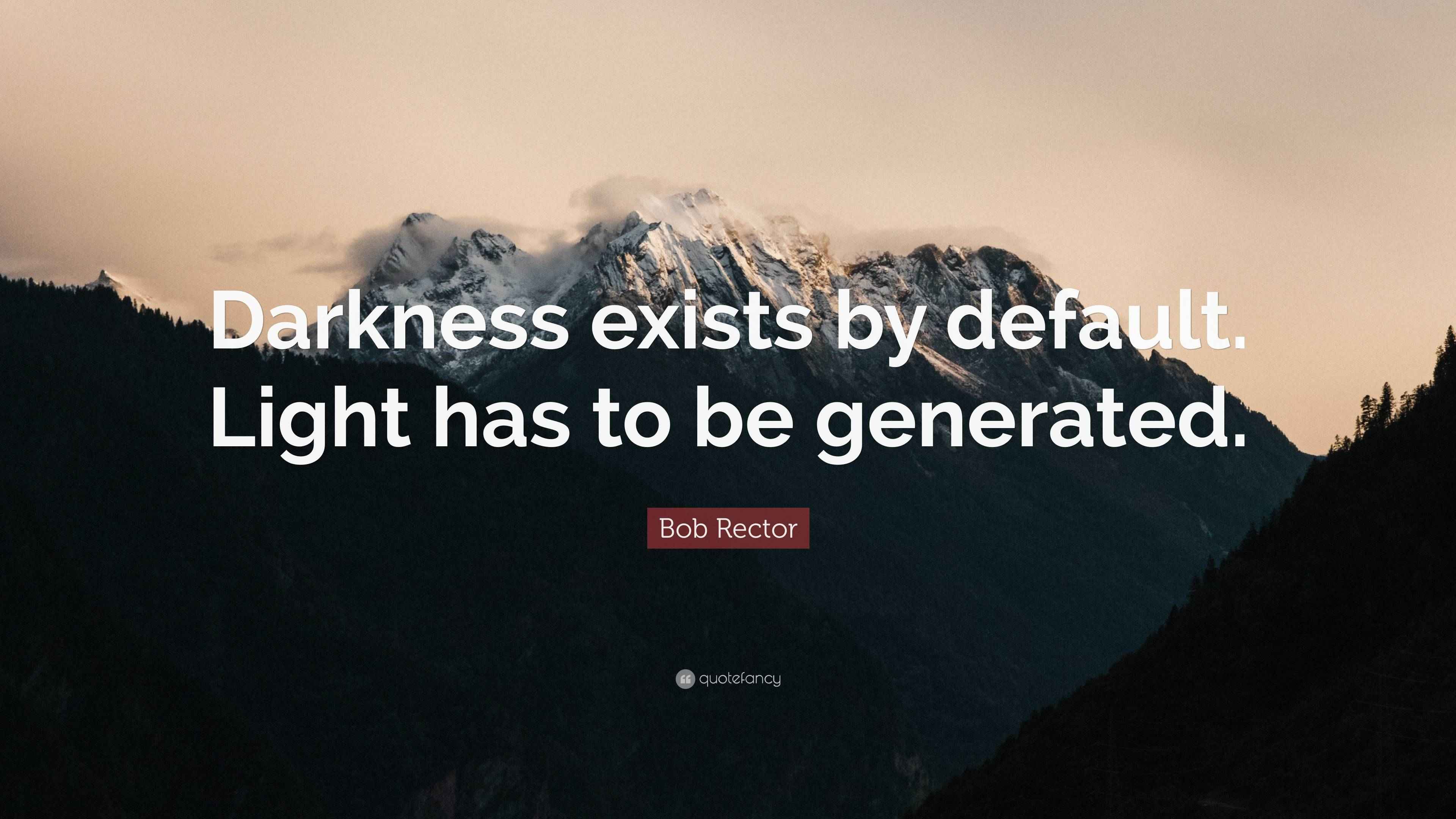 Bob Rector Quote: “Darkness exists by default. Light has to be generated.”